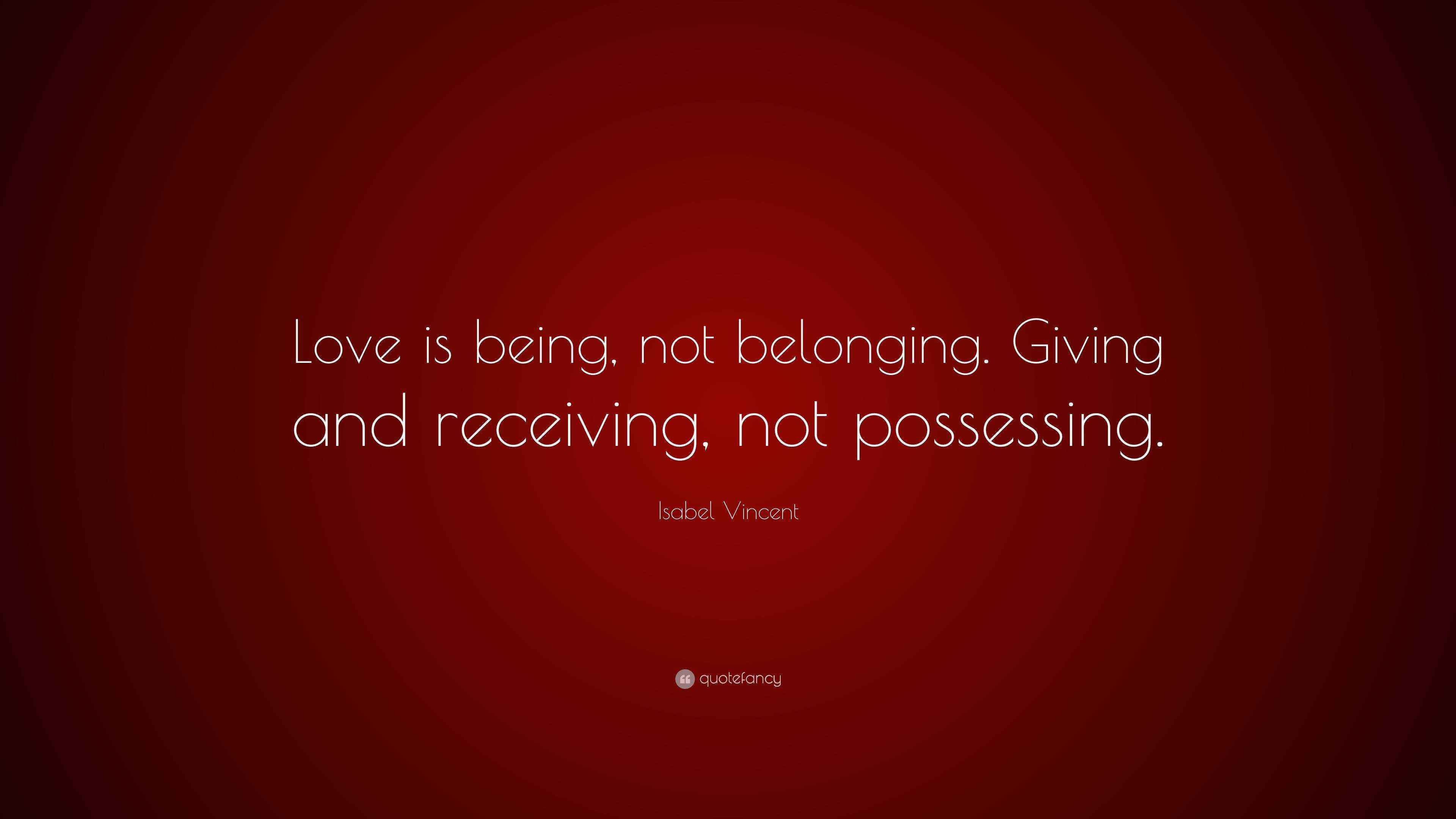 Isabel Vincent Quote: “Love is being, not belonging. Giving and ...