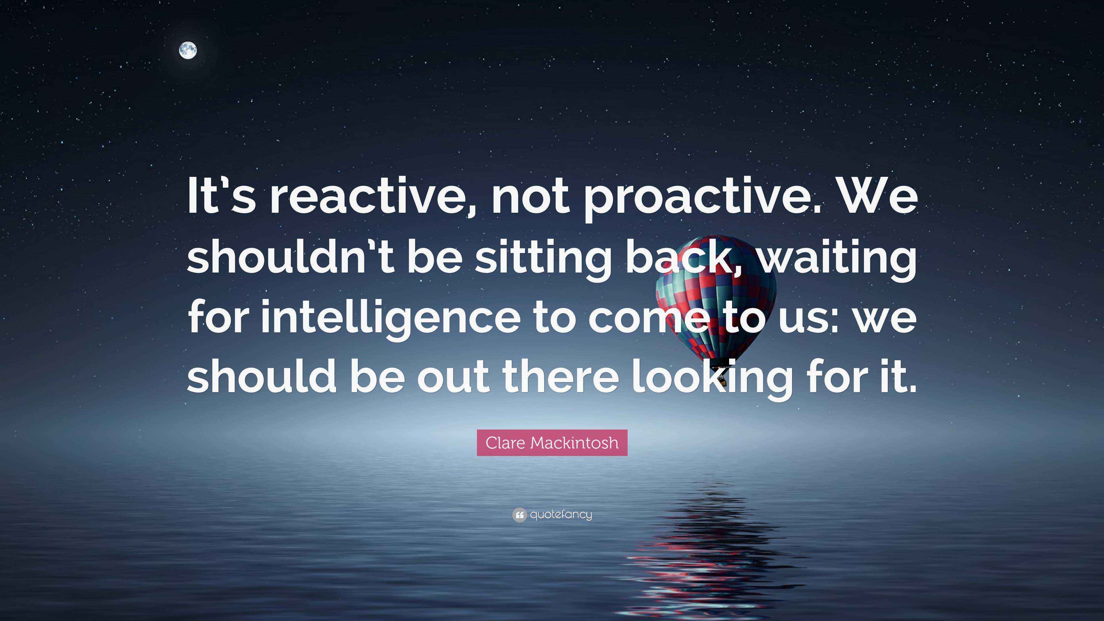 Clare Mackintosh Quote: “It’s reactive, not proactive. We shouldn’t be ...