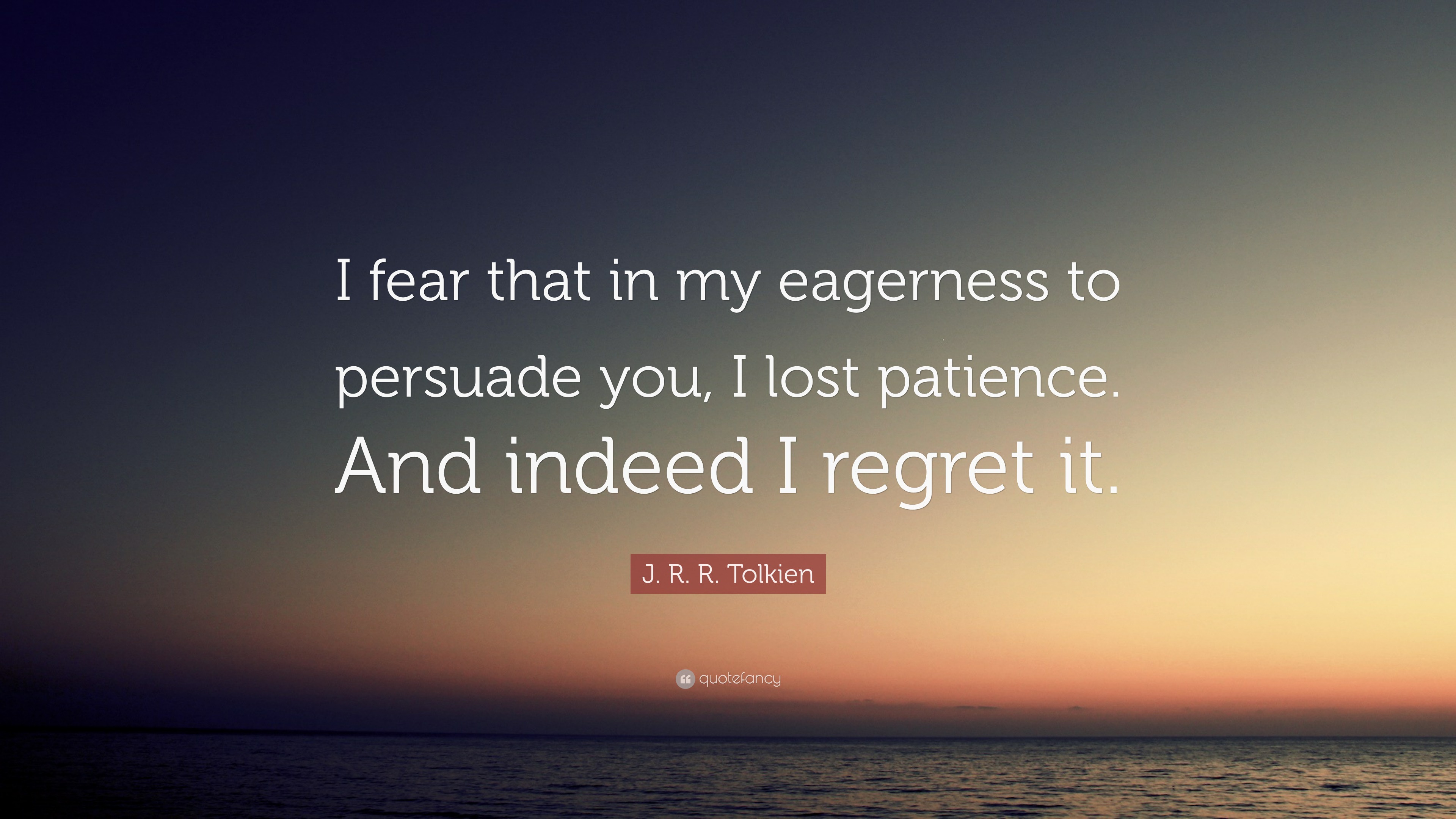 J. R. R. Tolkien Quote: “I fear that in my eagerness to persuade you, I ...