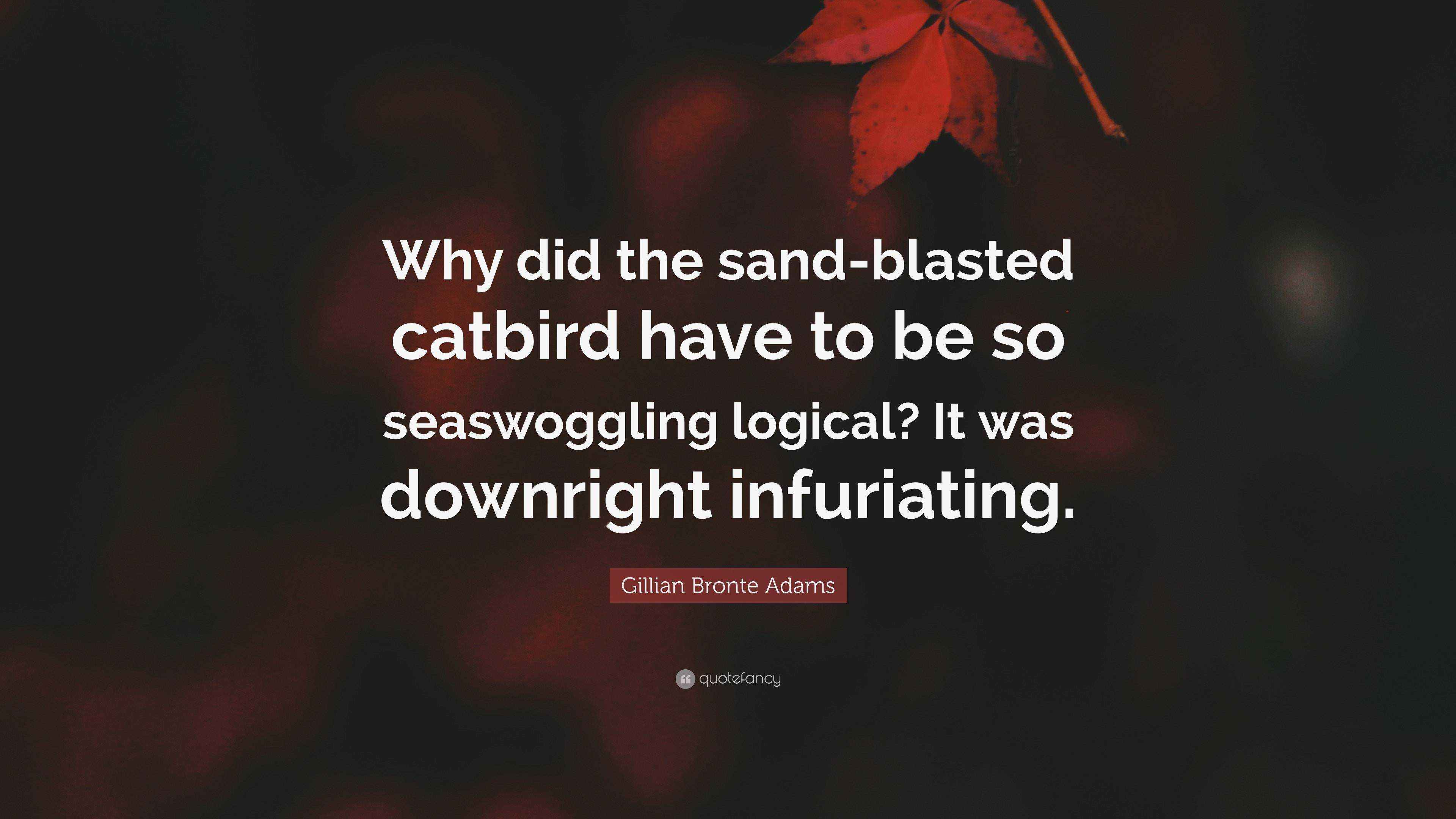 Gillian Bronte Adams Quote: “Why did the sand-blasted catbird have to ...