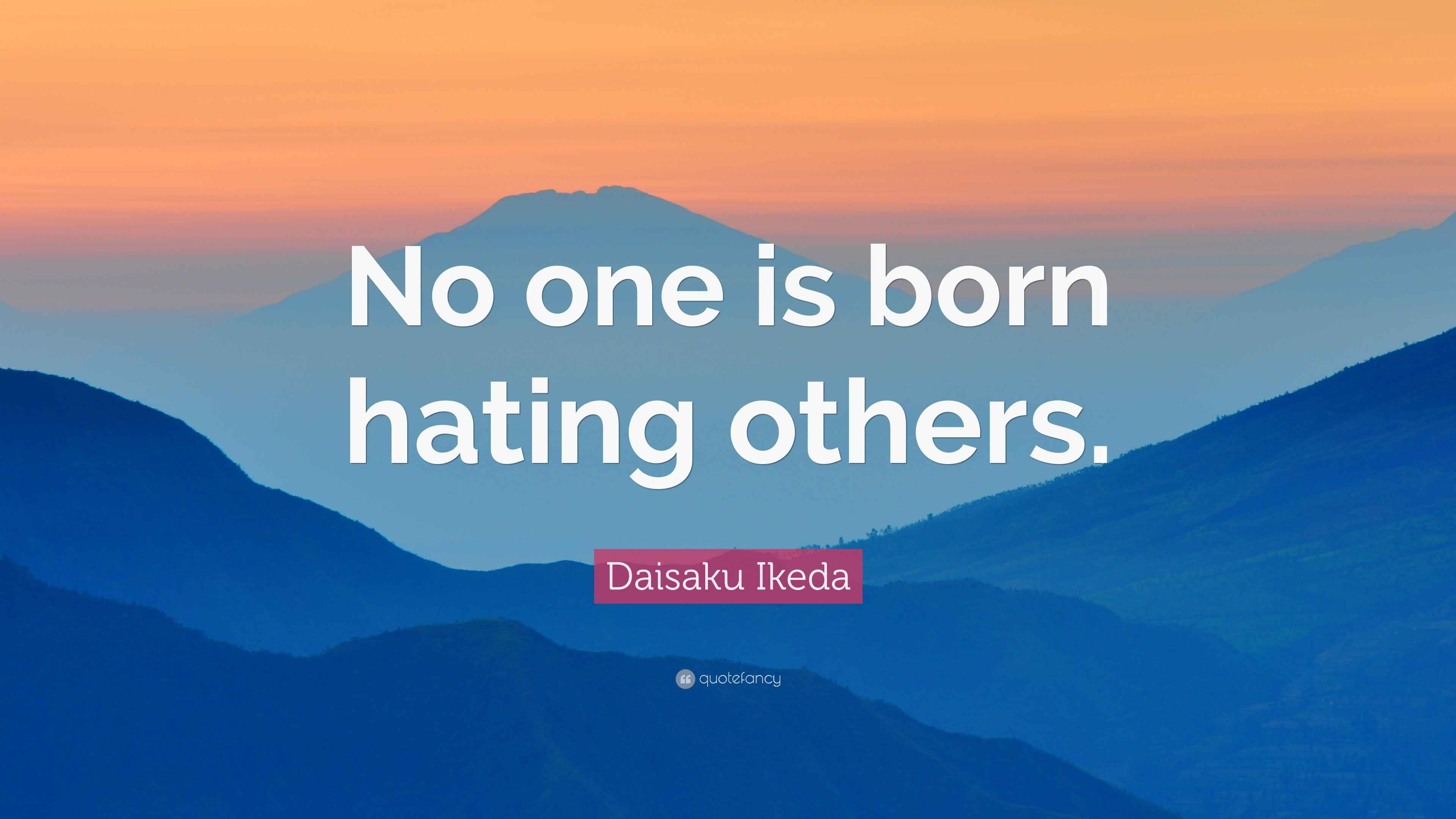 Daisaku Ikeda Quote: “No one is born hating others.”