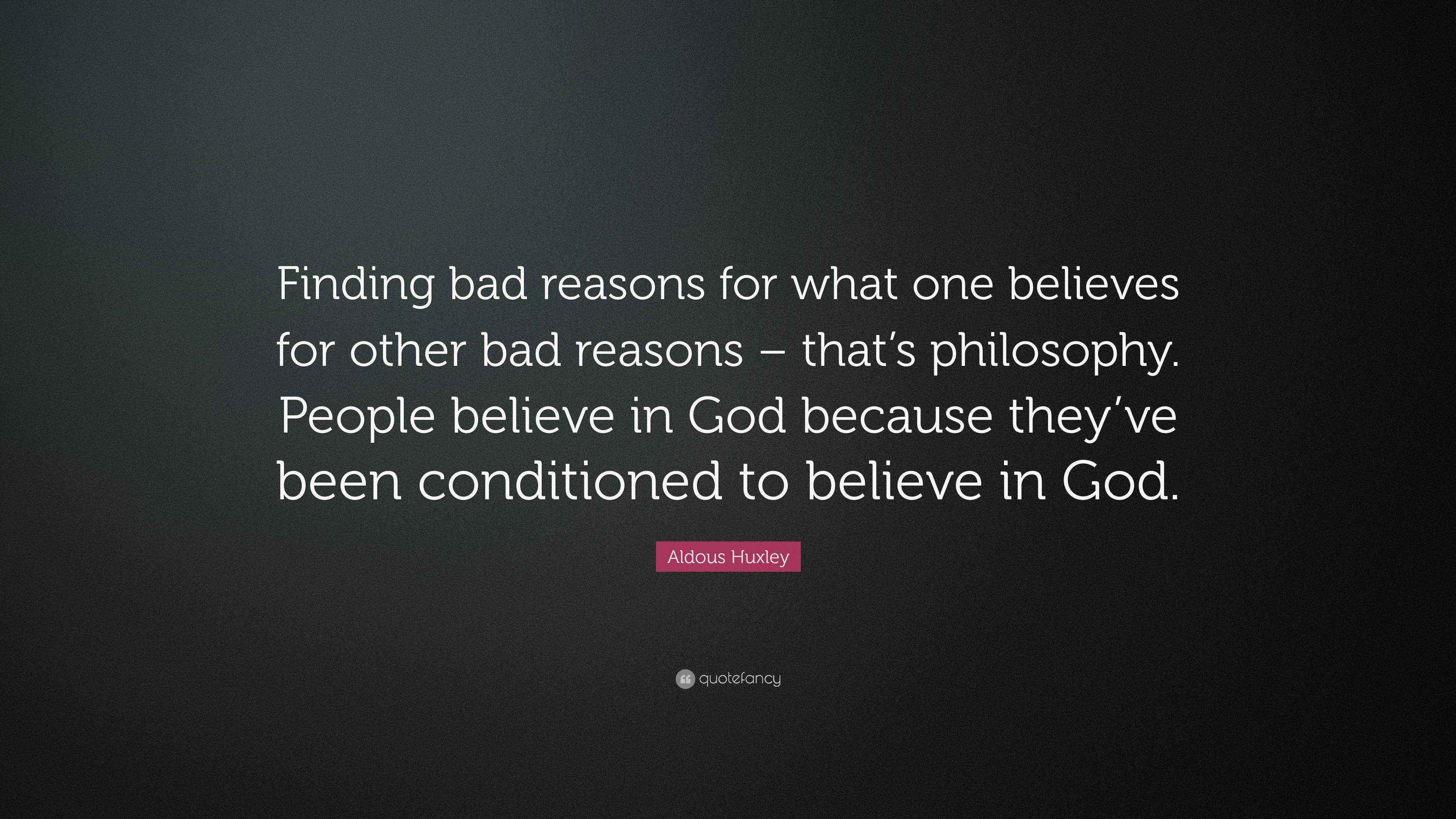 Aldous Huxley Quote: “Finding bad reasons for what one believes for ...