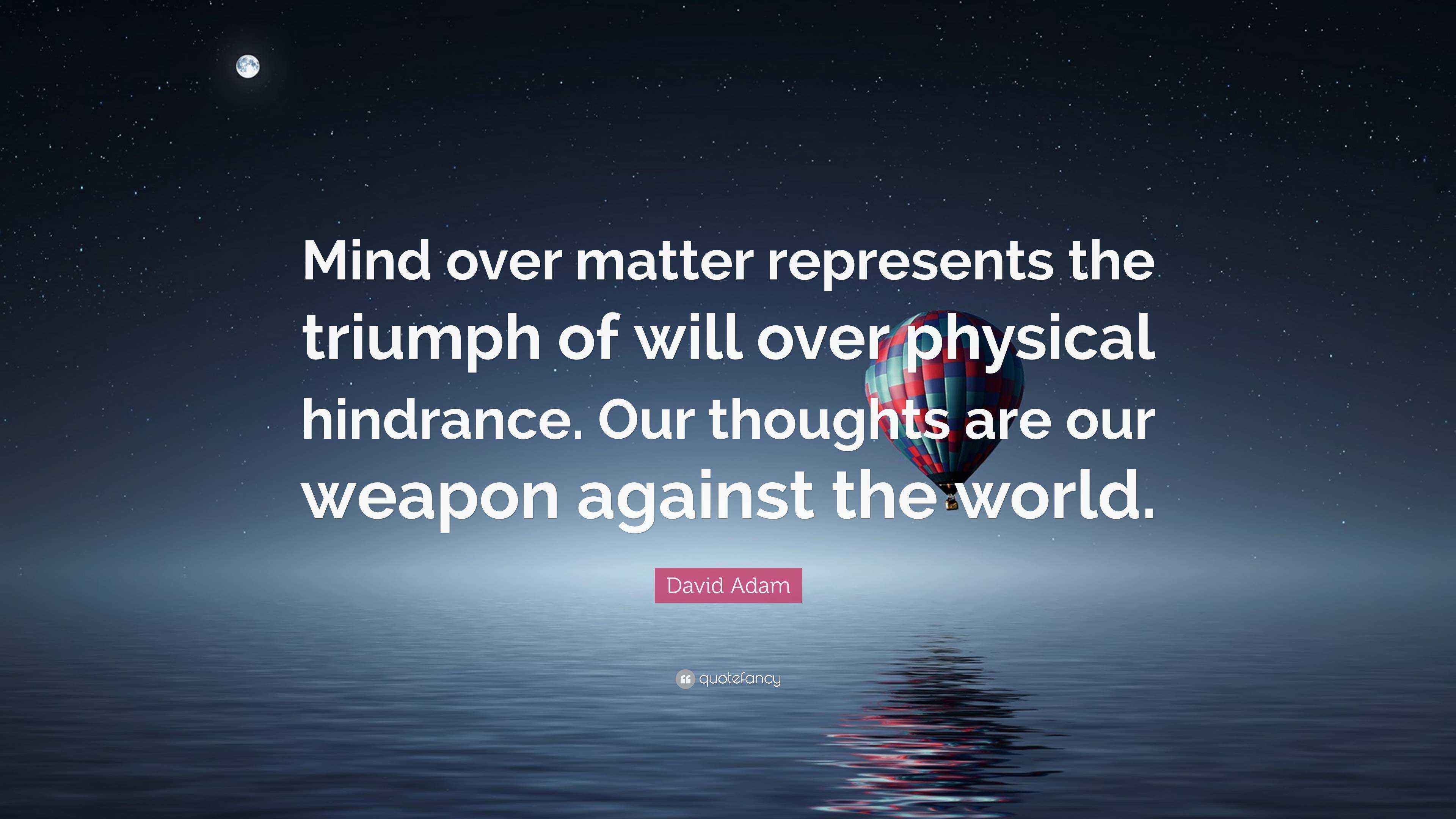 David Adam Quote: “Mind over matter represents the triumph of will over ...