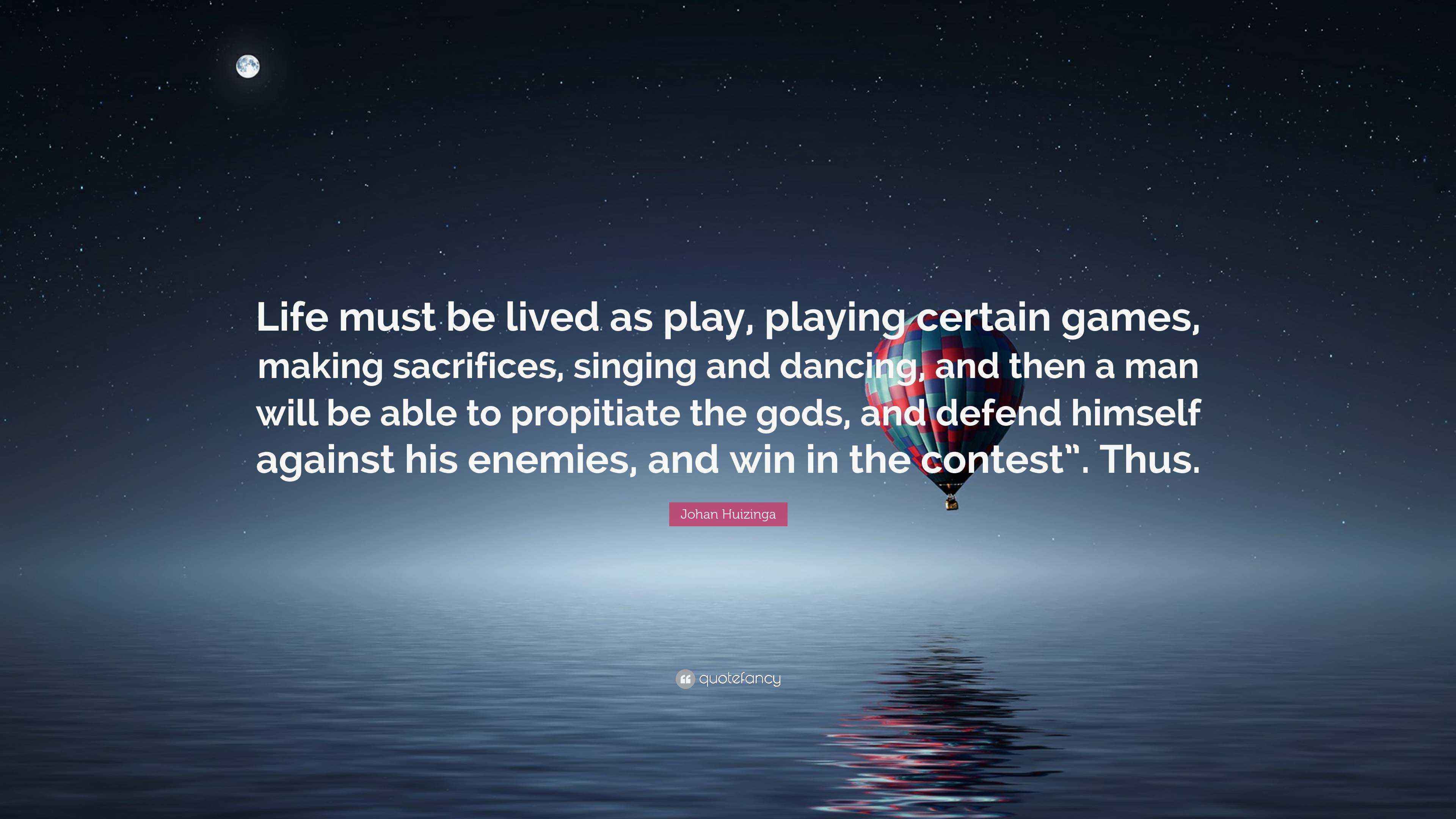 Johan Huizinga Quote: “Life must be lived as play, playing certain ...