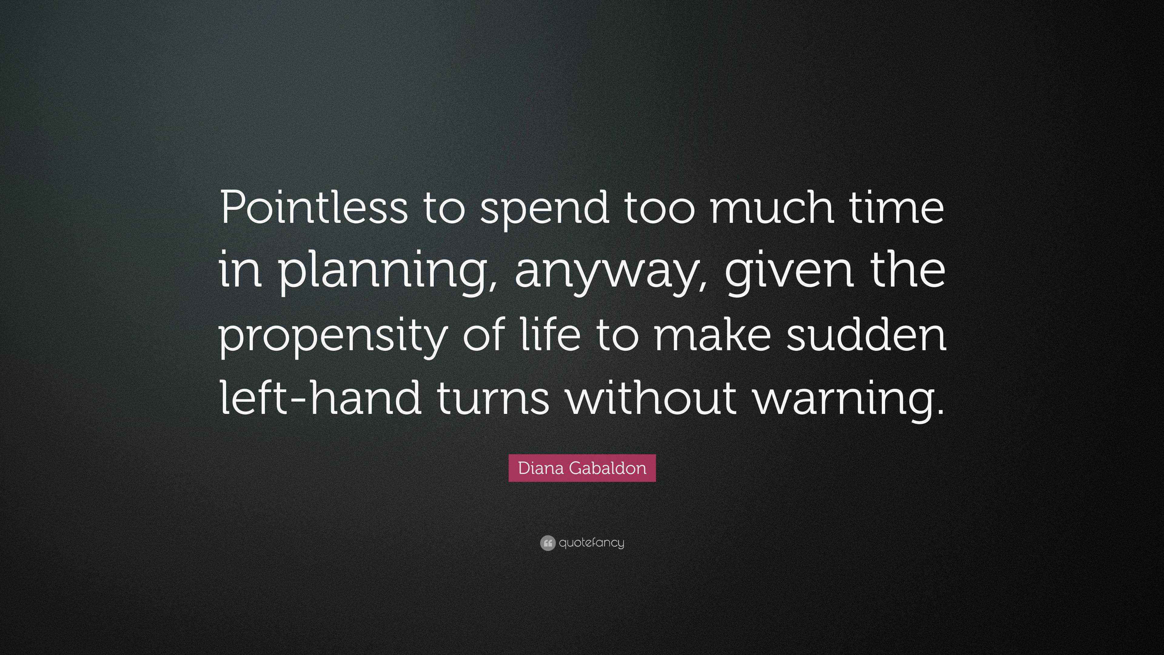 Diana Gabaldon Quote: “Pointless to spend too much time in planning ...