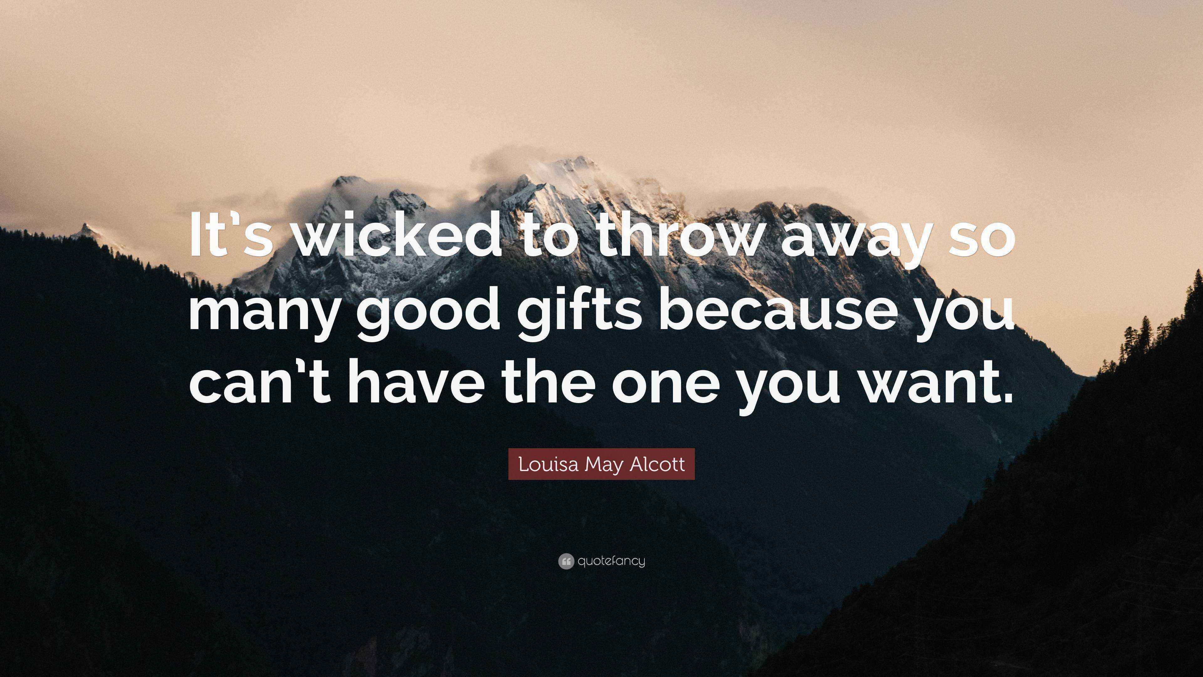 Louisa May Alcott Quote: “It’s wicked to throw away so many good gifts ...