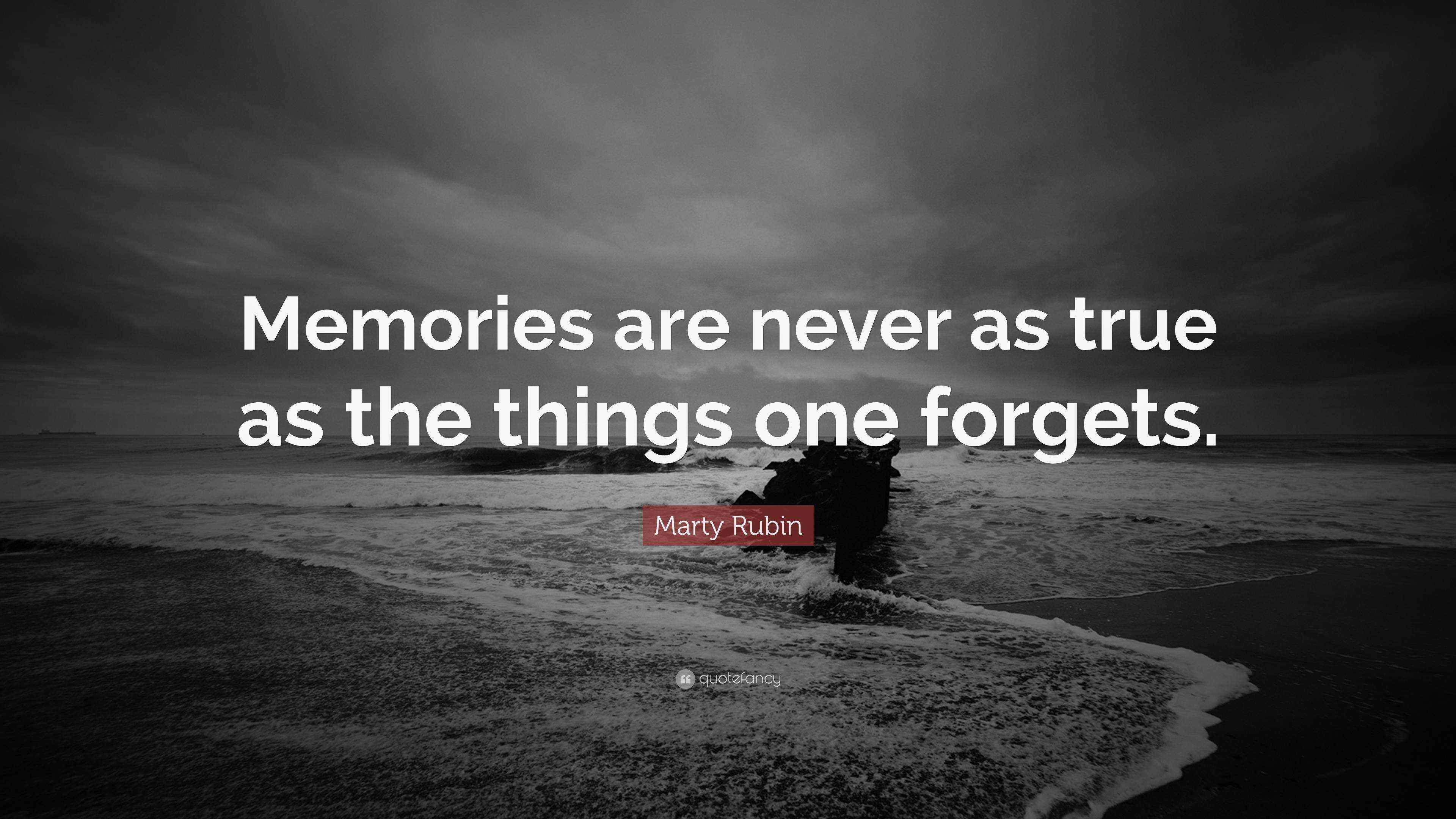 Marty Rubin Quote: “Memories are never as true as the things one forgets.”