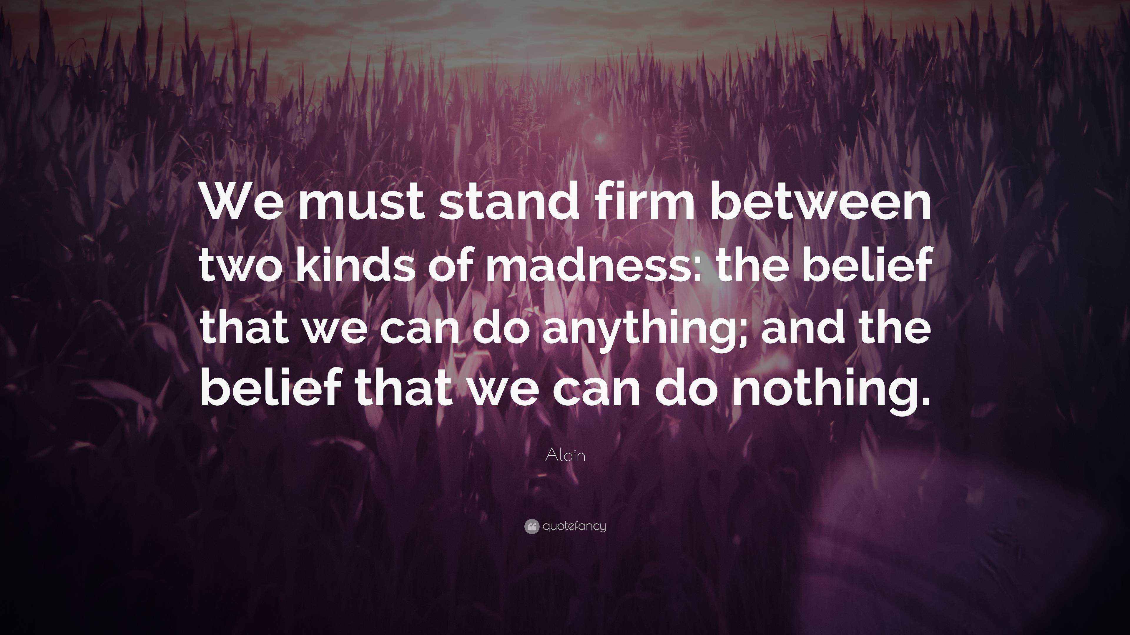 Alain Quote: “We must stand firm between two kinds of madness: the ...
