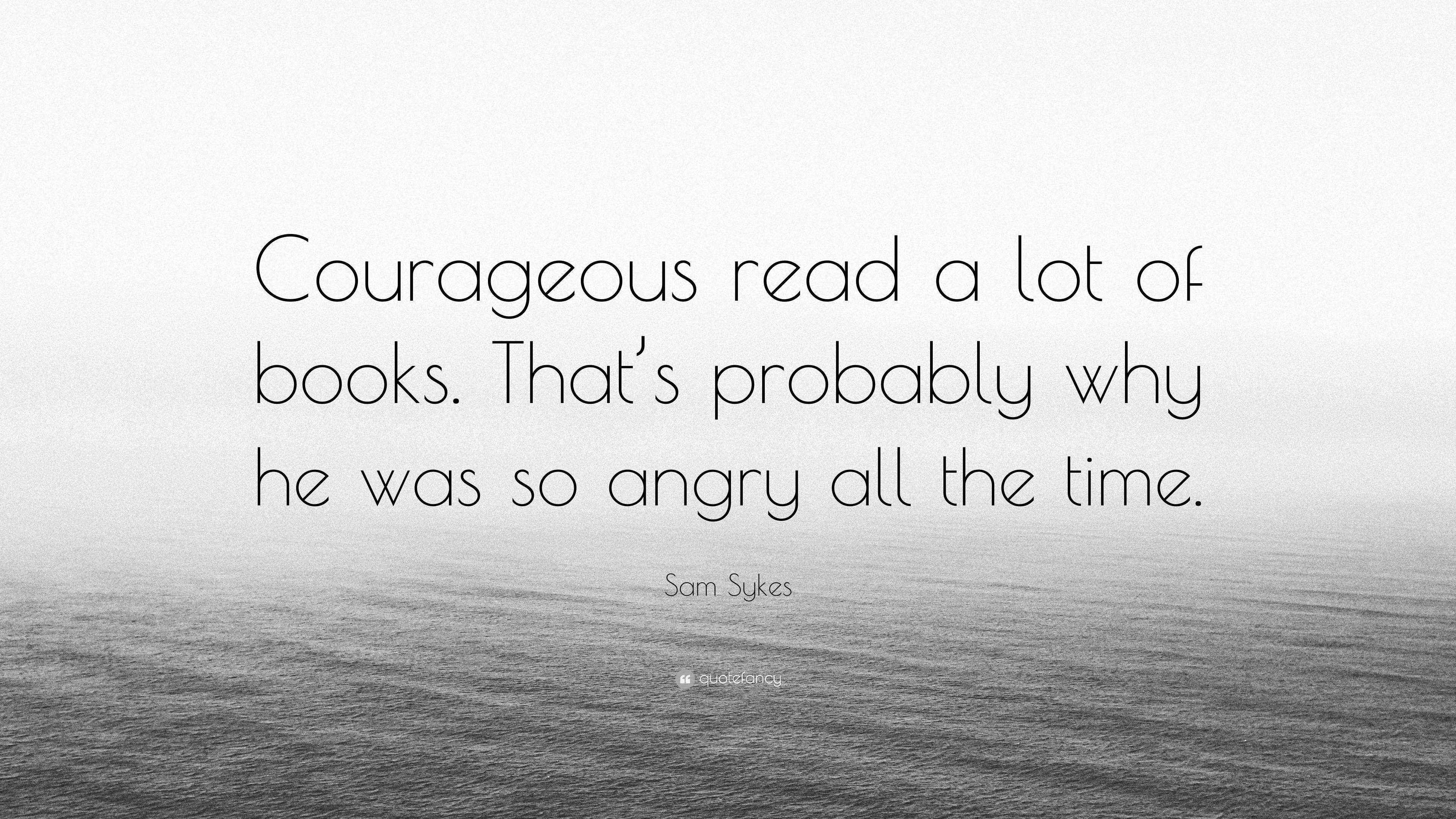 Sam Sykes Quote: “Courageous read a lot of books. That’s probably why ...