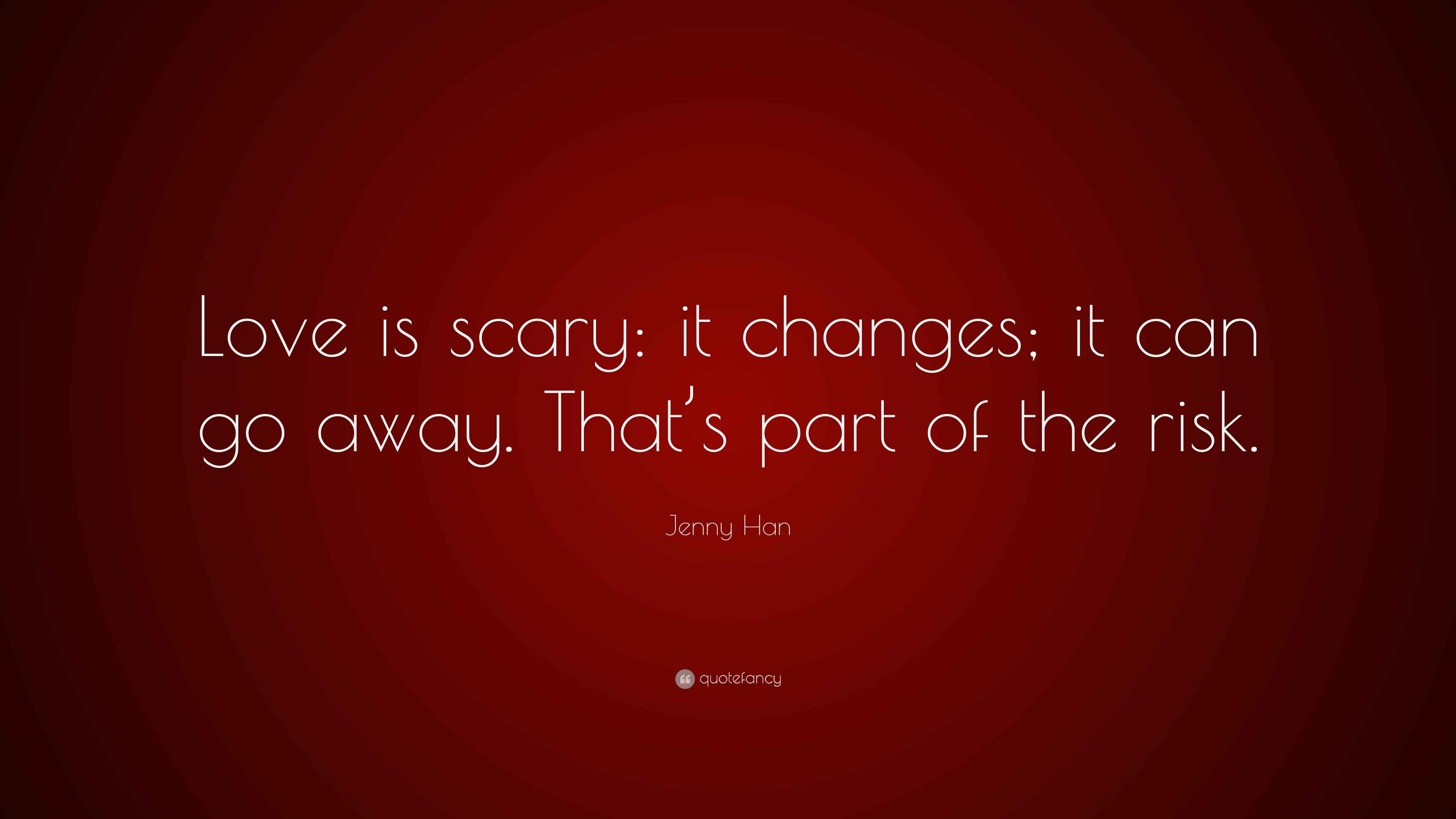 Jenny Han Quote: “Love is scary: it changes; it can go away. That’s ...
