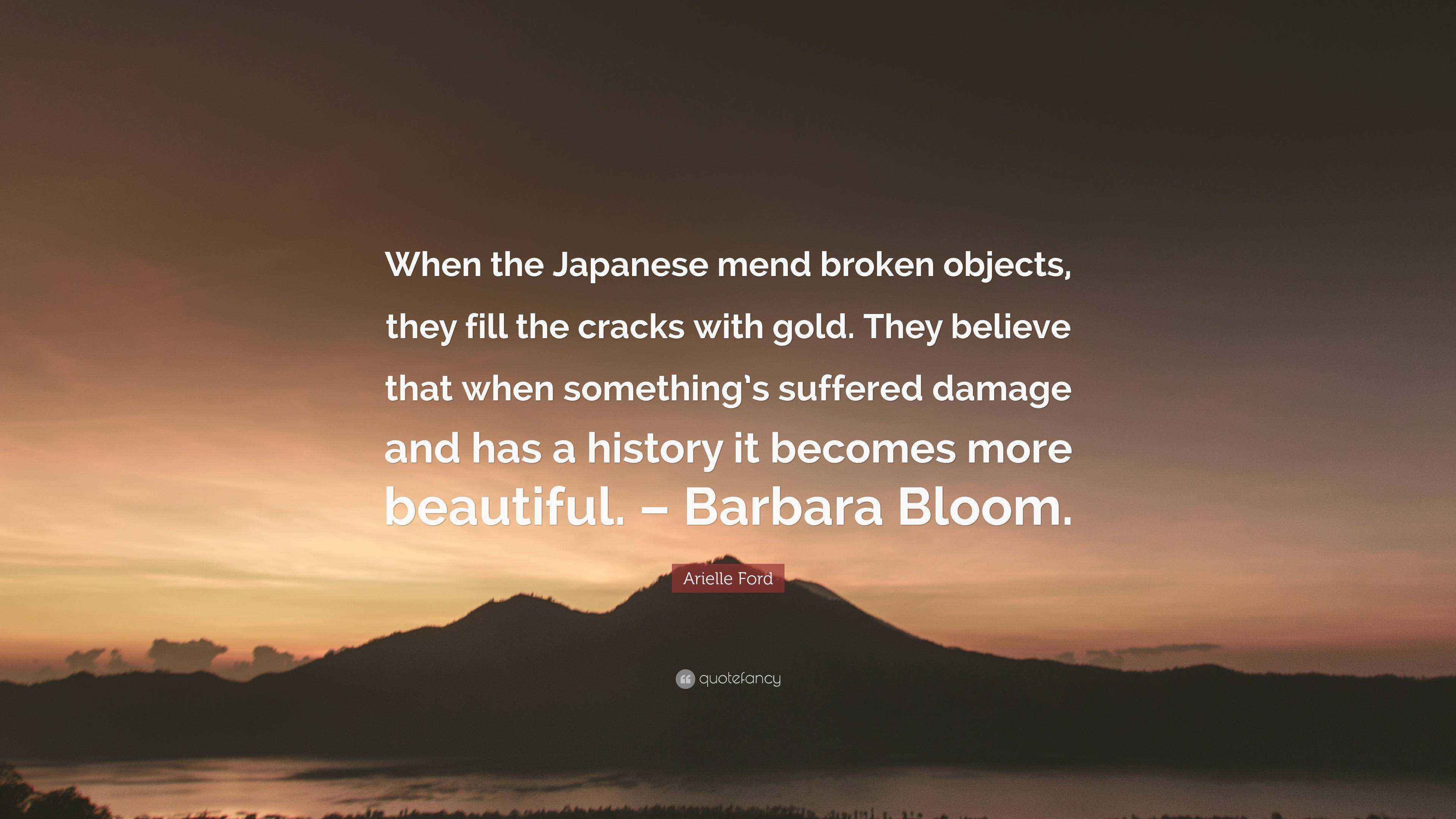 Arielle Ford Quote: “When the Japanese mend broken objects, they fill ...
