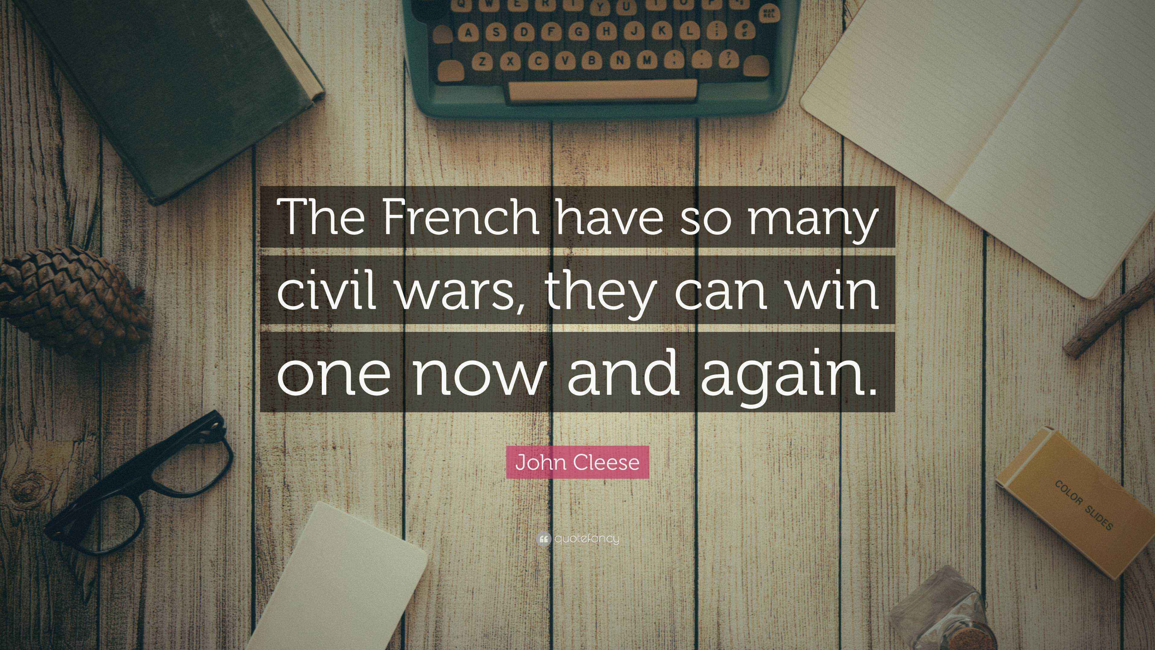John Cleese Quote: “The French have so many civil wars, they can win ...