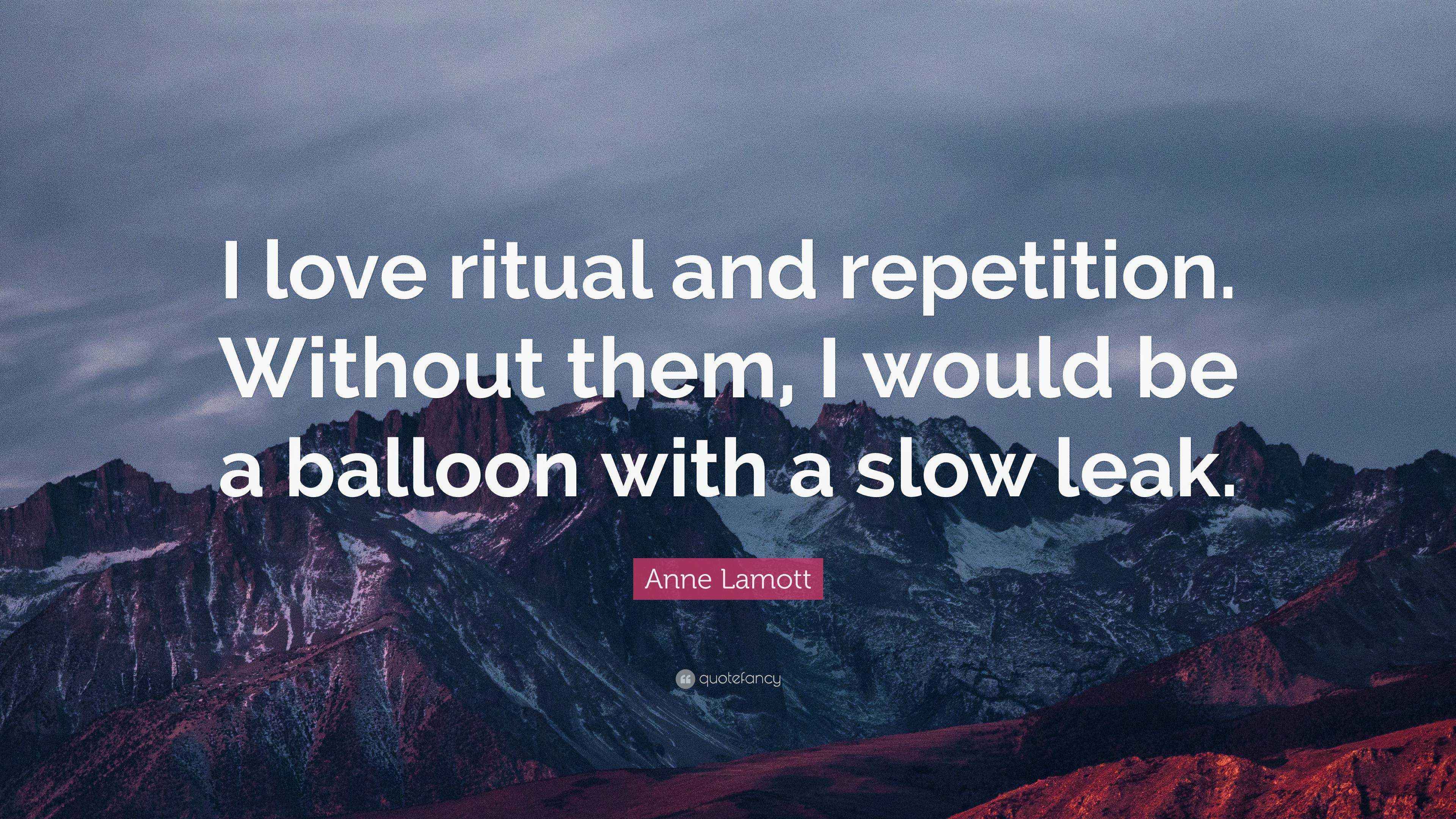 Anne Lamott Quote: “I love ritual and repetition. Without them, I would ...
