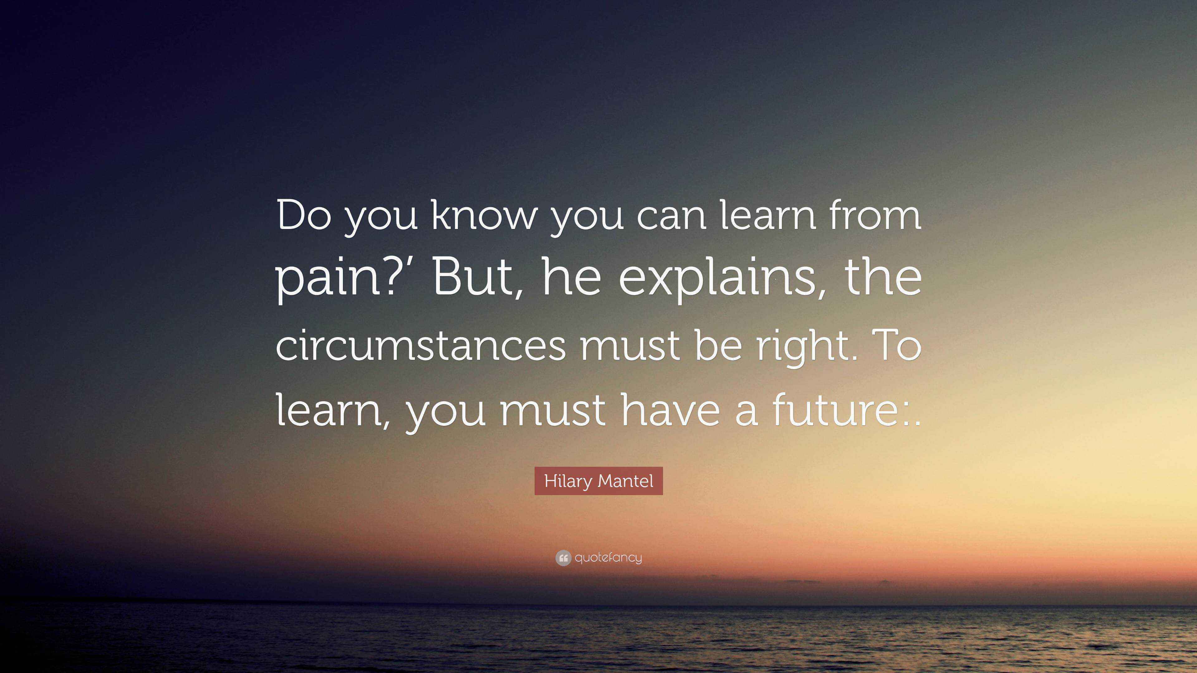 Hilary Mantel Quote: “Do you know you can learn from pain?’ But, he ...