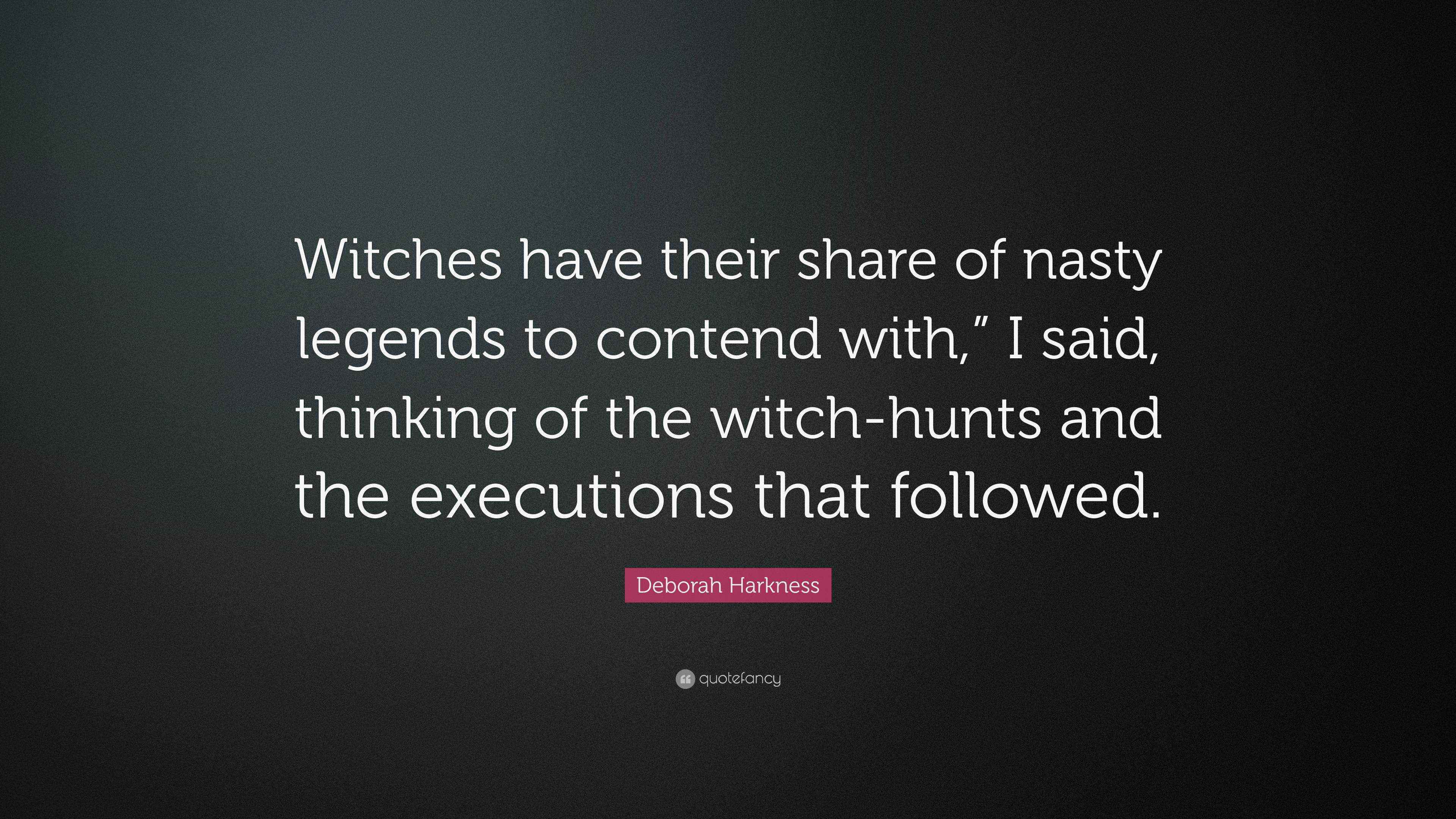 Deborah Harkness Quote: “Witches have their share of nasty legends to ...