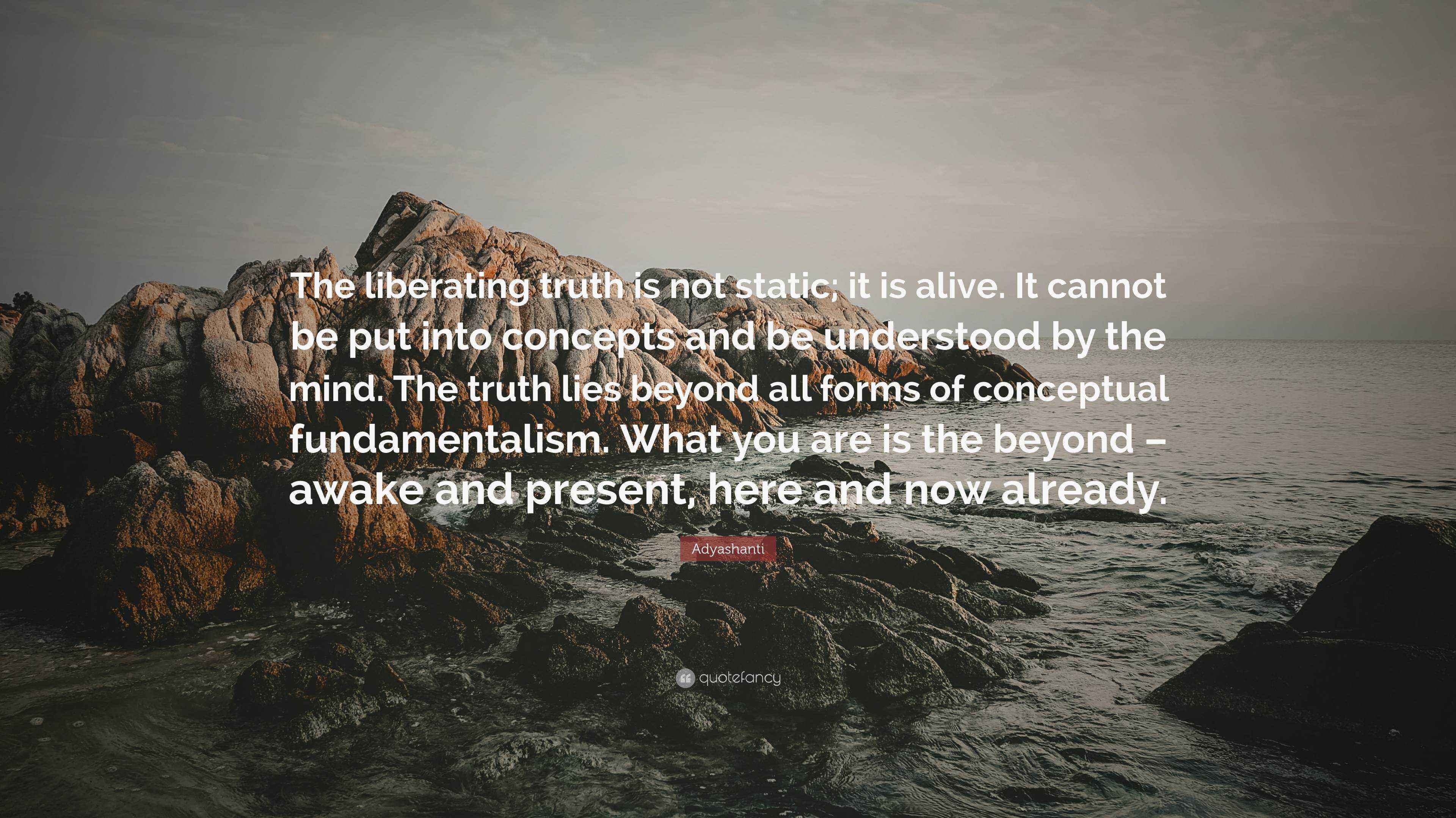 Adyashanti Quote: “The liberating truth is not static; it is alive. It ...