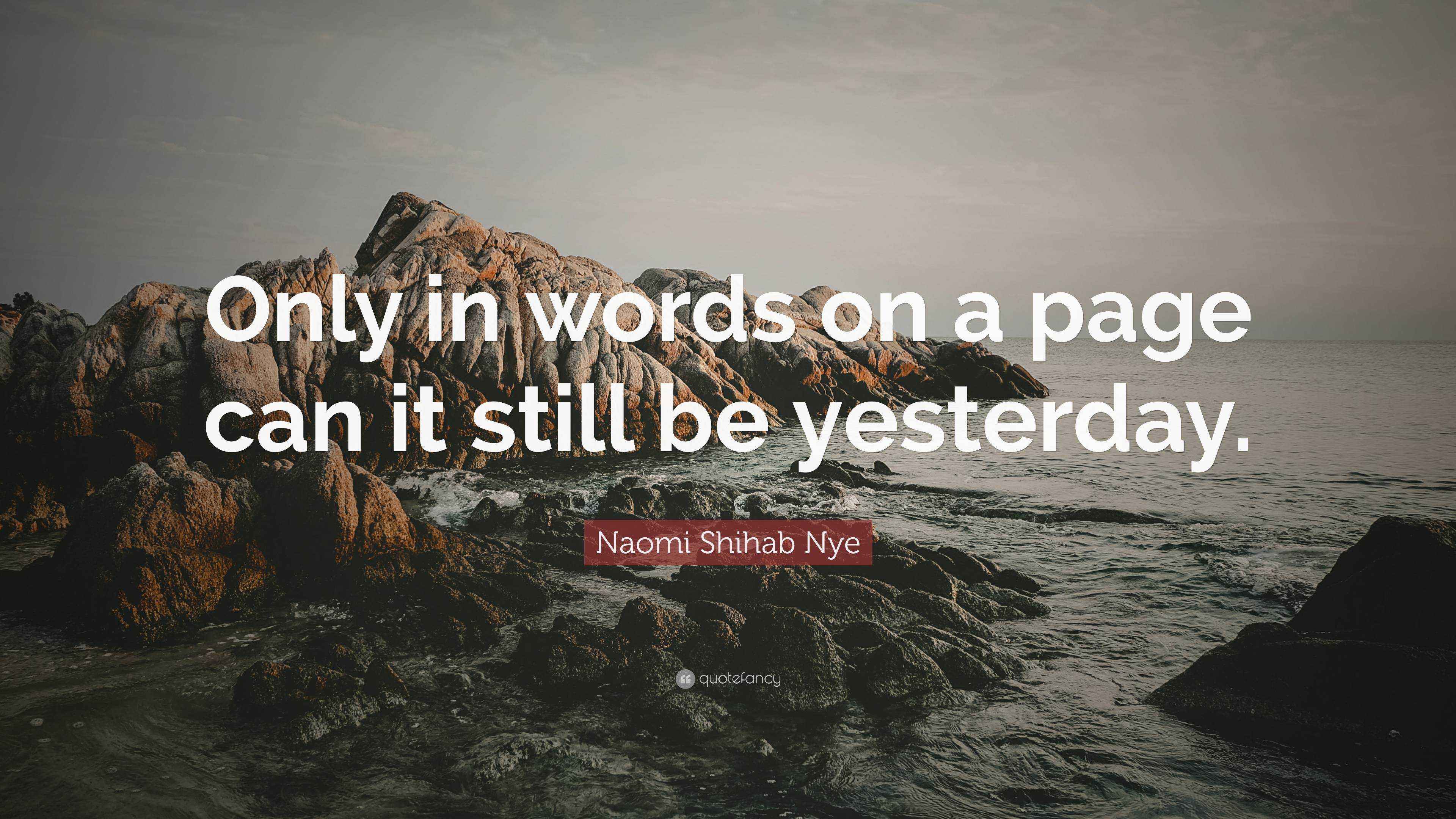 Naomi Shihab Nye Quote: “Only in words on a page can it still be ...