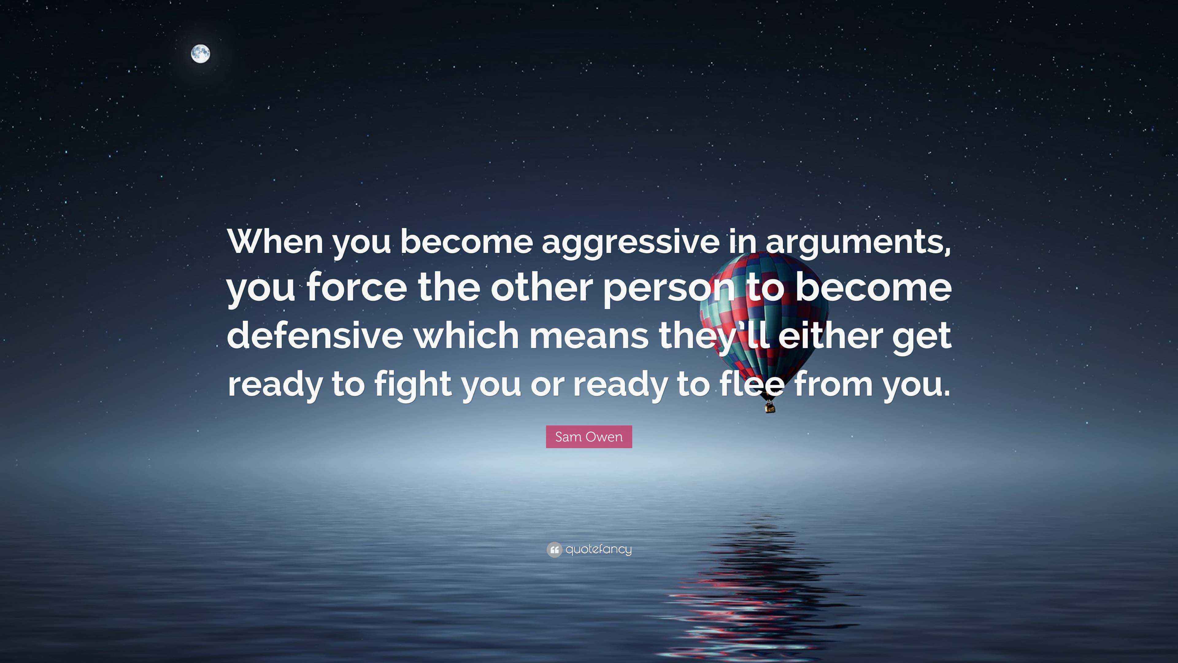 Sam Owen Quote: “When you become aggressive in arguments, you force the ...