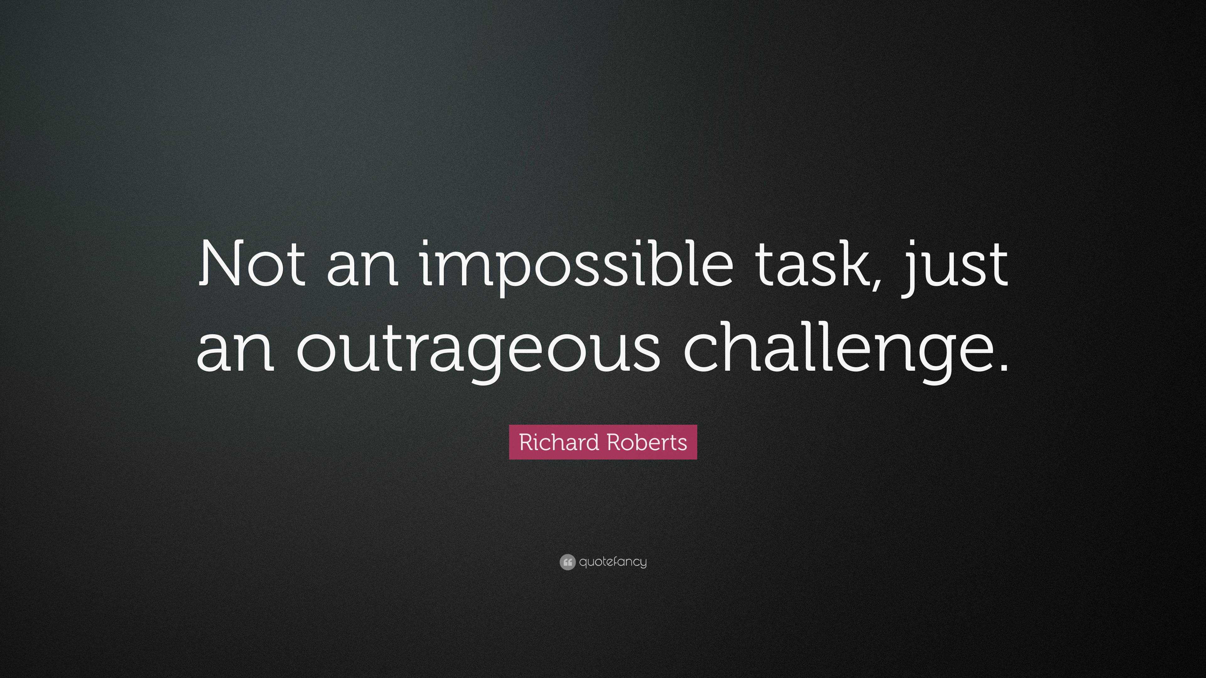 Richard Roberts Quote: “Not an impossible task, just an outrageous ...