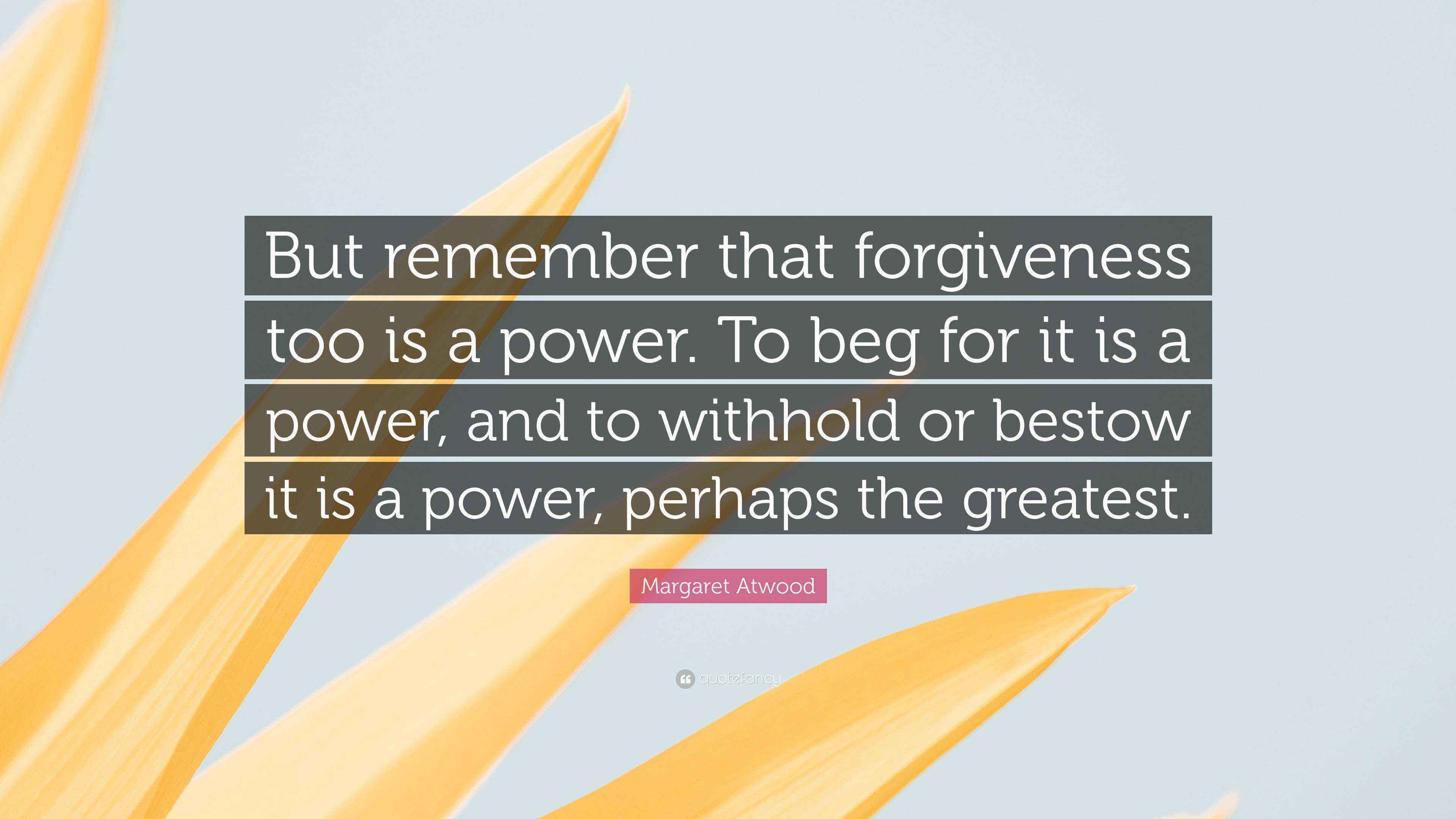 Margaret Atwood Quote: “But remember that forgiveness too is a power ...