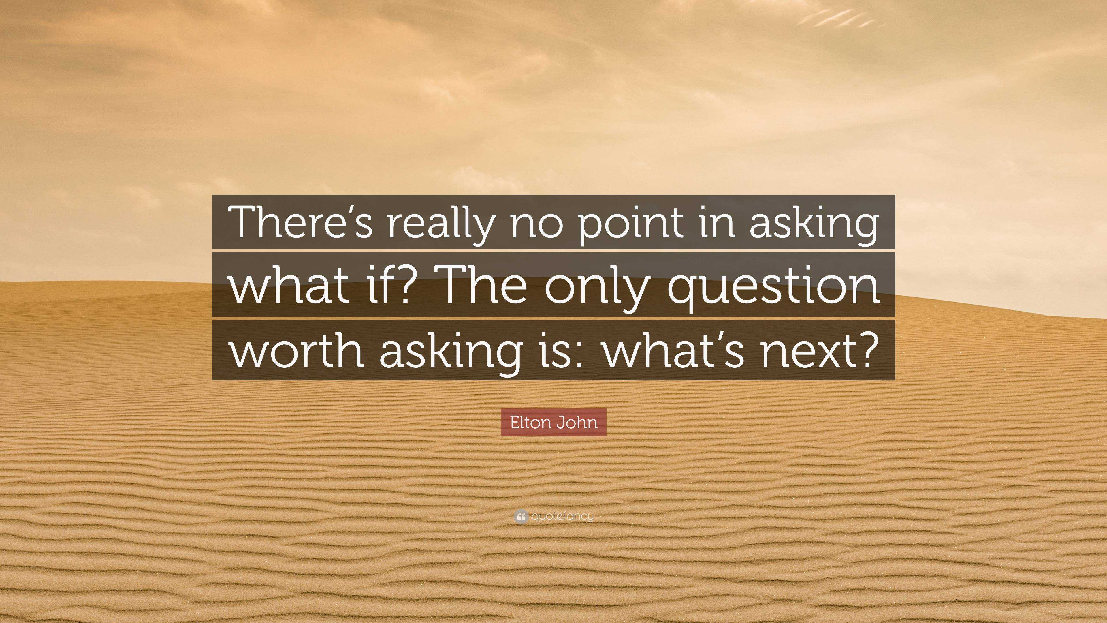 Elton John Quote: “There’s really no point in asking what if? The only ...