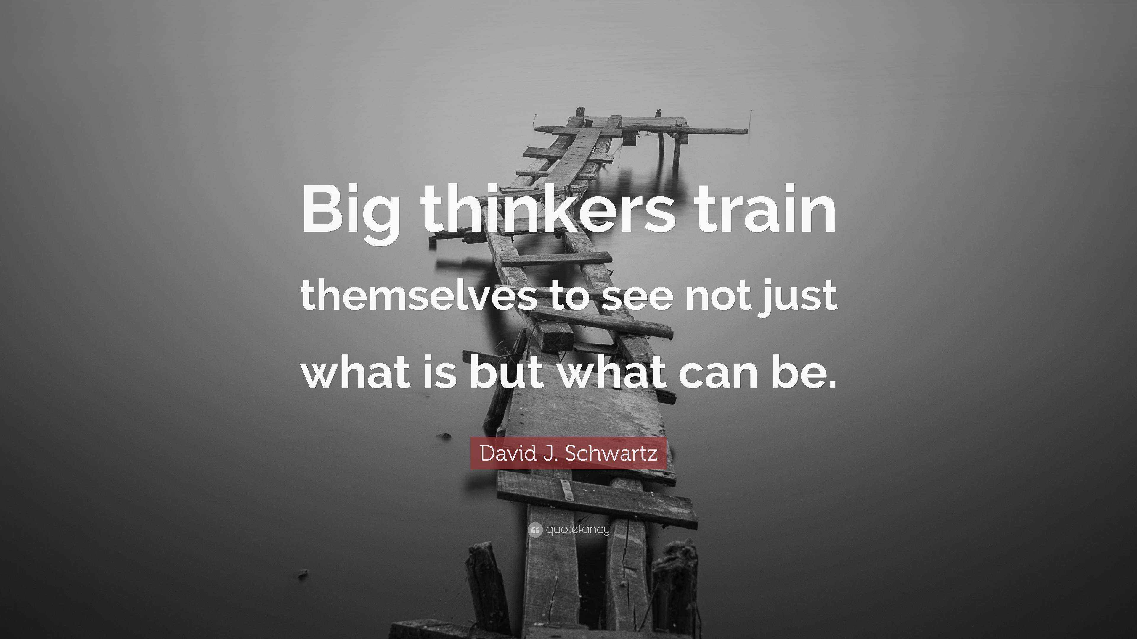 David J. Schwartz Quote: “Big thinkers train themselves to see not just ...