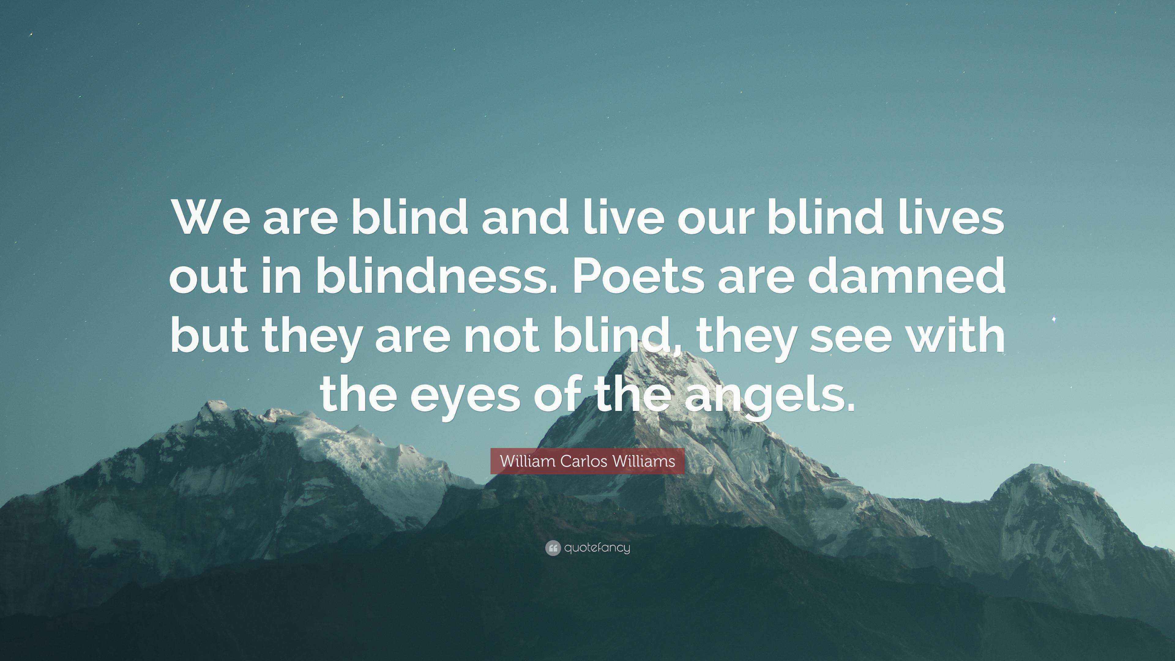 William Carlos Williams Quote: “We are blind and live our blind lives ...