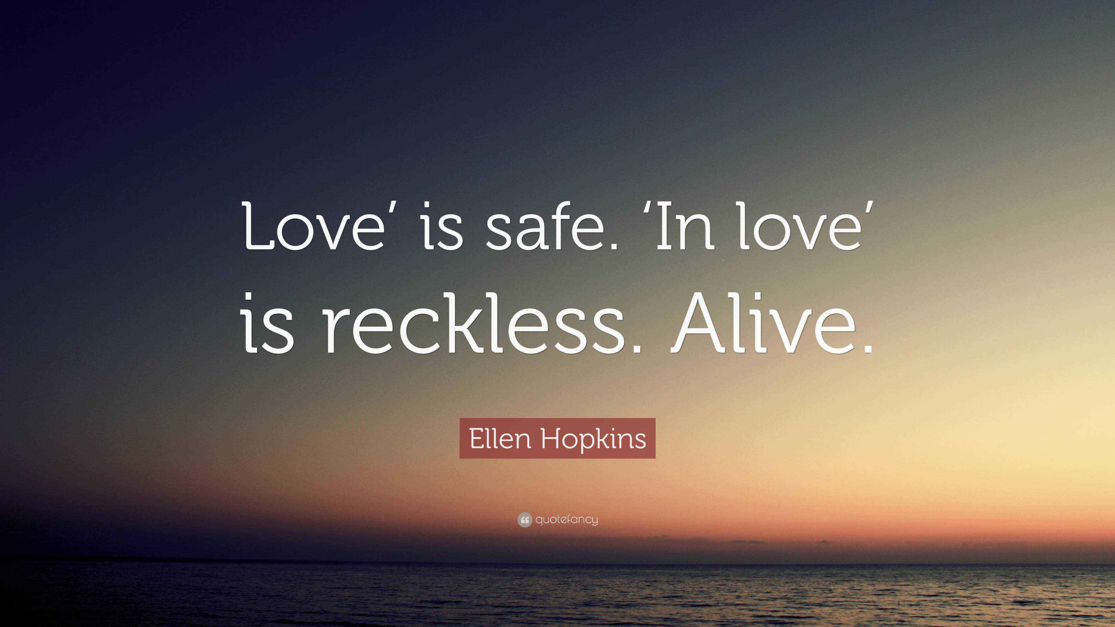 Ellen Hopkins Quote: “Love’ is safe. ‘In love’ is reckless. Alive.”