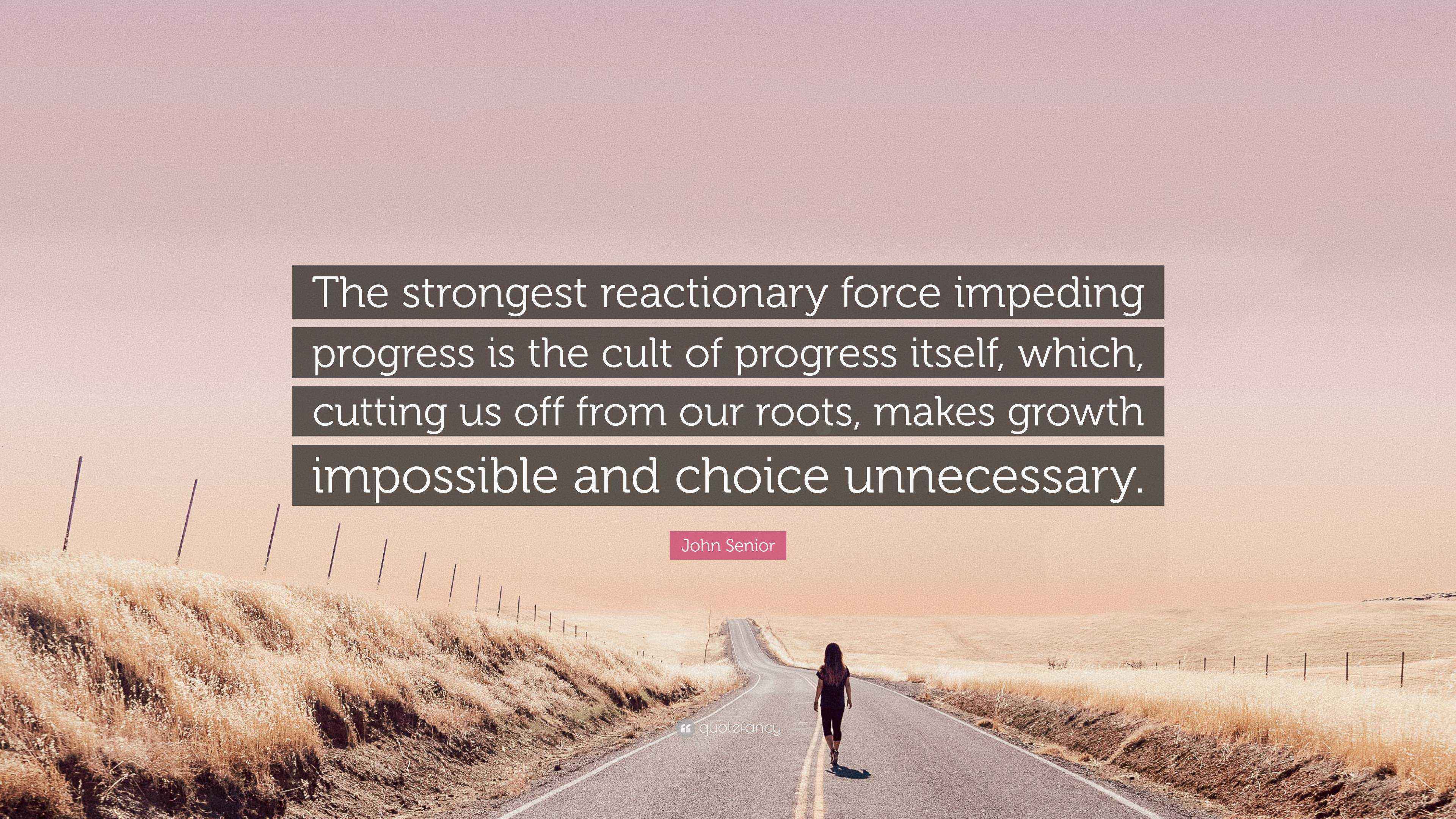 John Senior Quote: “The strongest reactionary force impeding progress ...