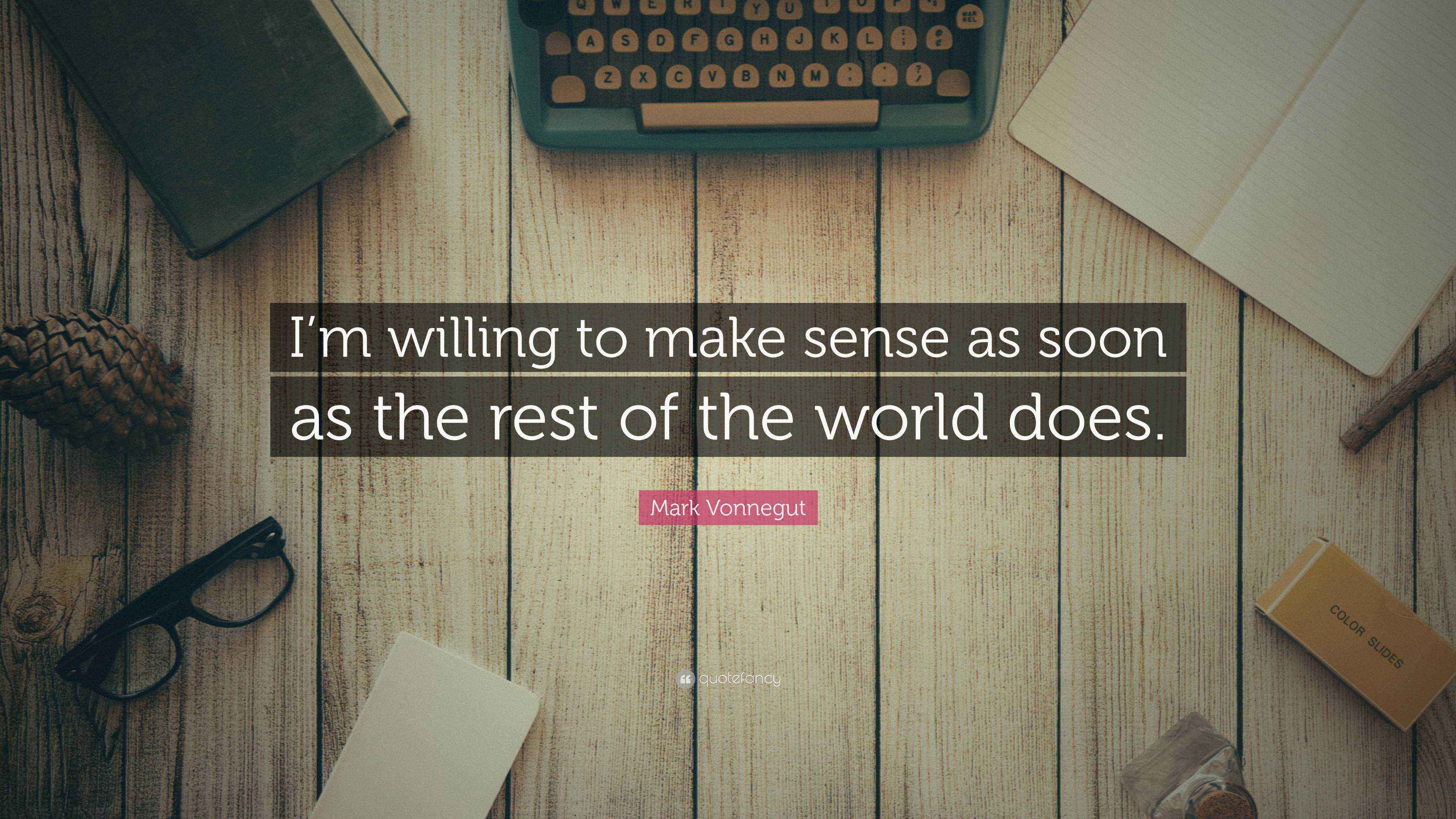 Mark Vonnegut Quote: “I’m willing to make sense as soon as the rest of ...