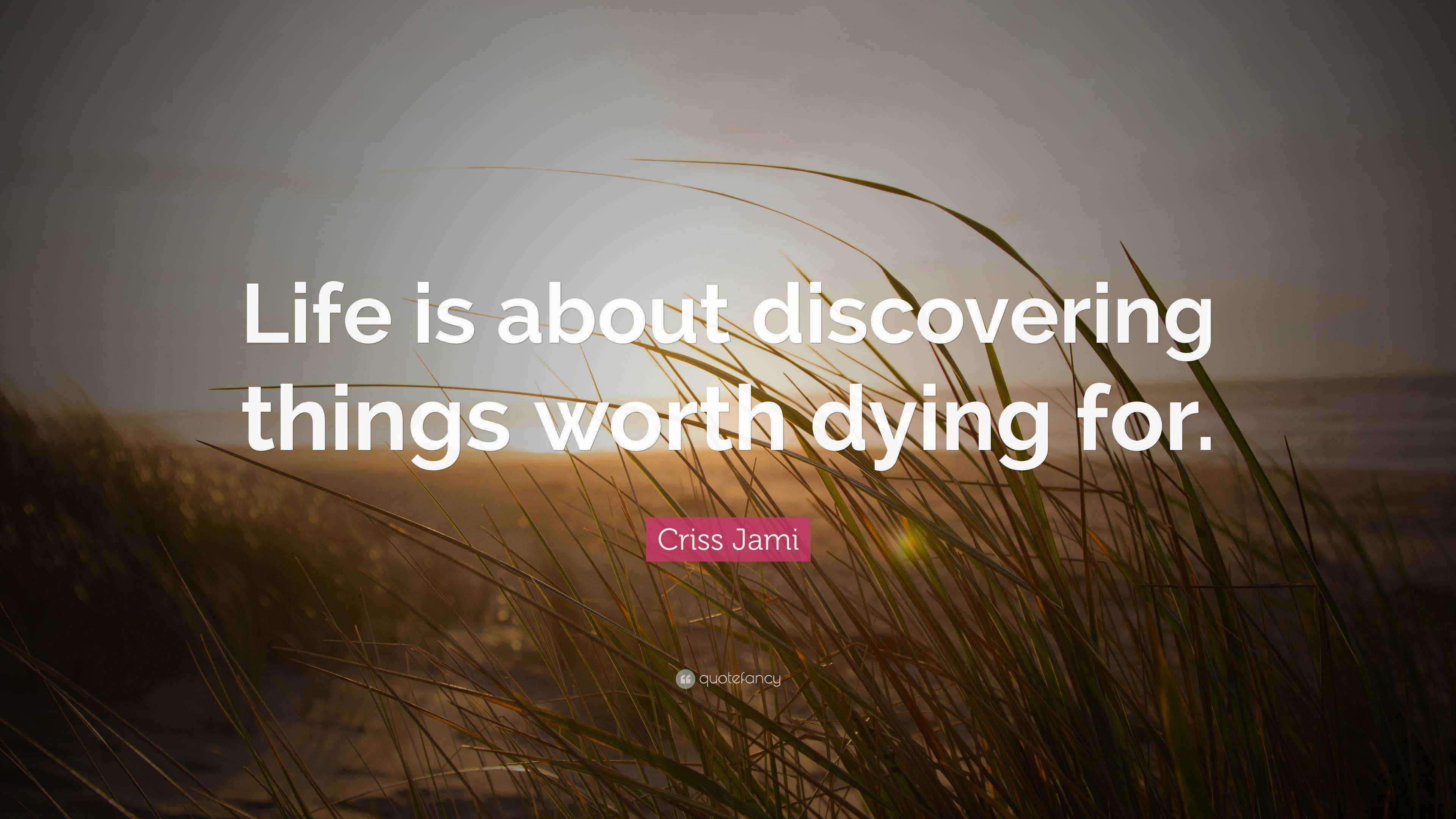 Criss Jami Quote: “Life is about discovering things worth dying for.”
