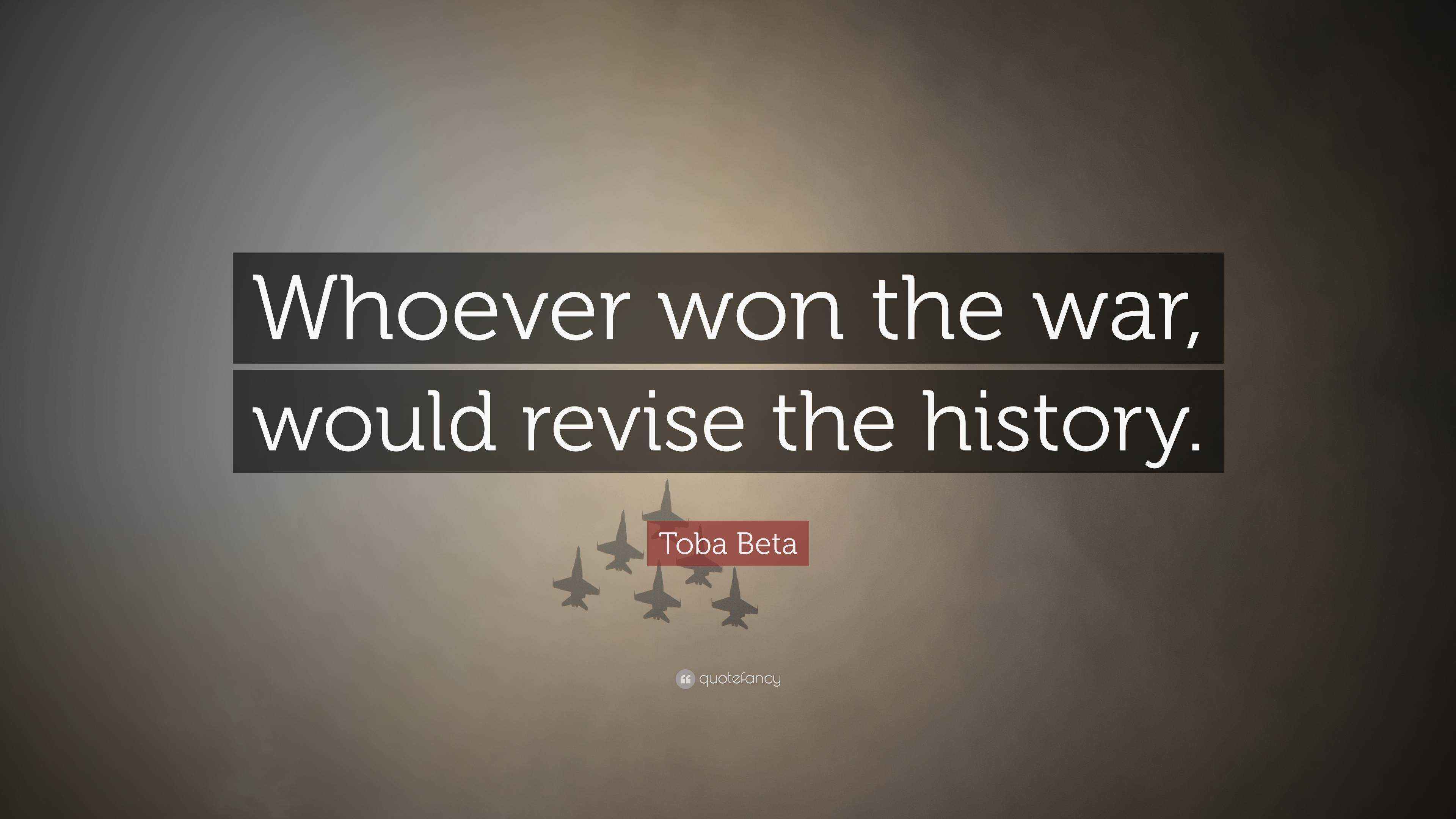 Toba Beta Quote: “Whoever won the war, would revise the history.”