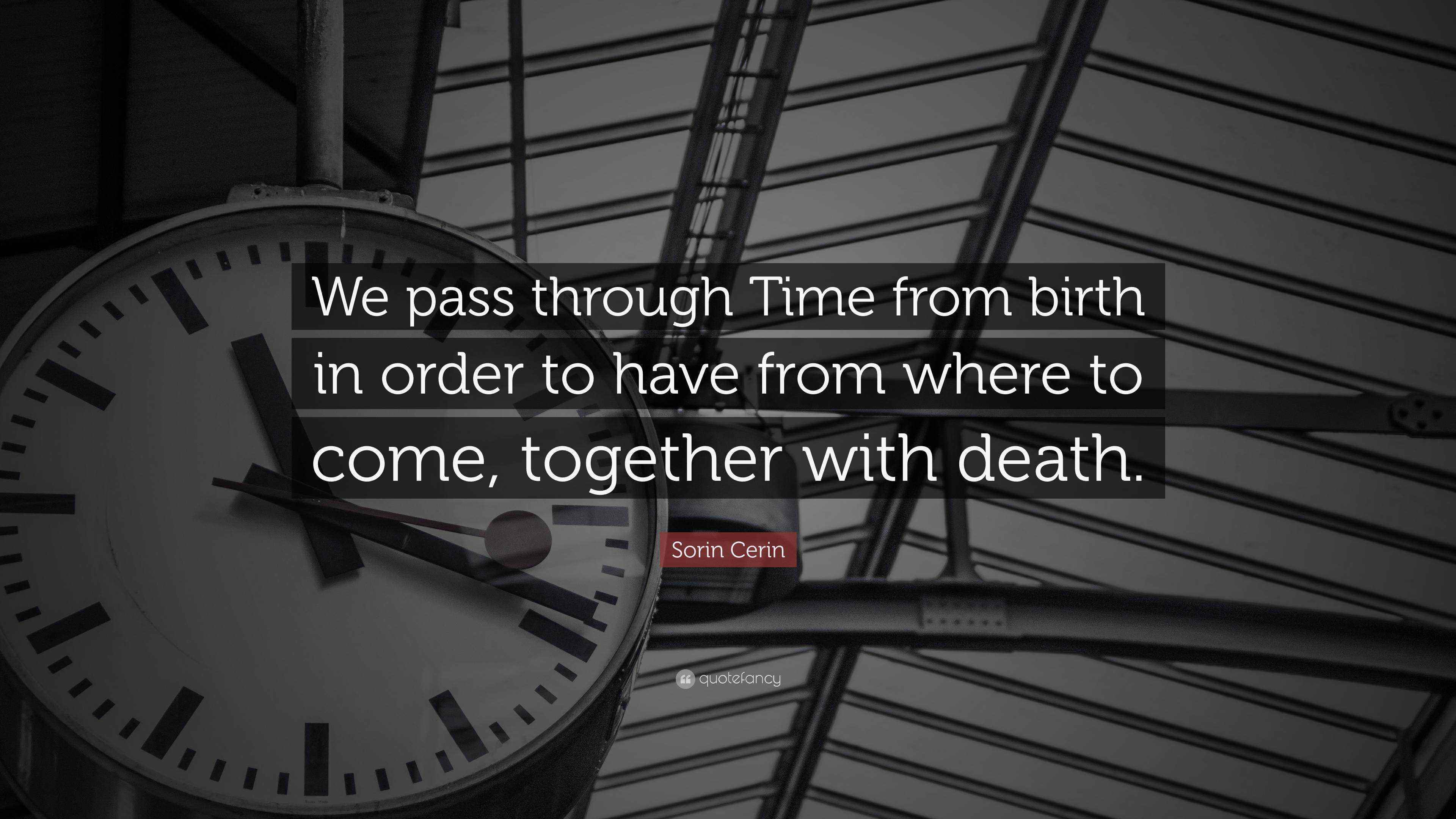 Sorin Cerin Quote: “We pass through Time from birth in order to have ...