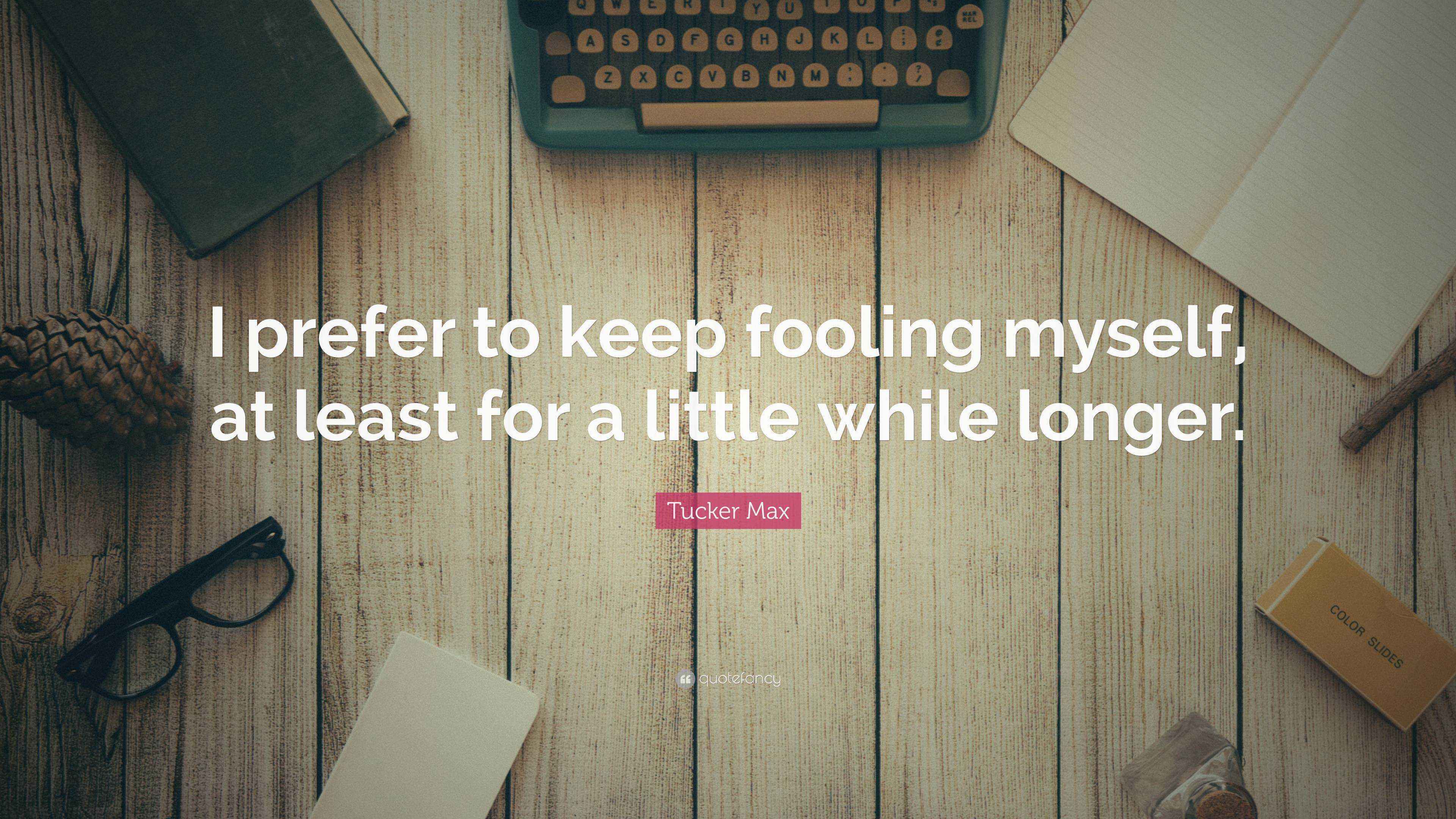 Tucker Max Quote: “I prefer to keep fooling myself, at least for a ...