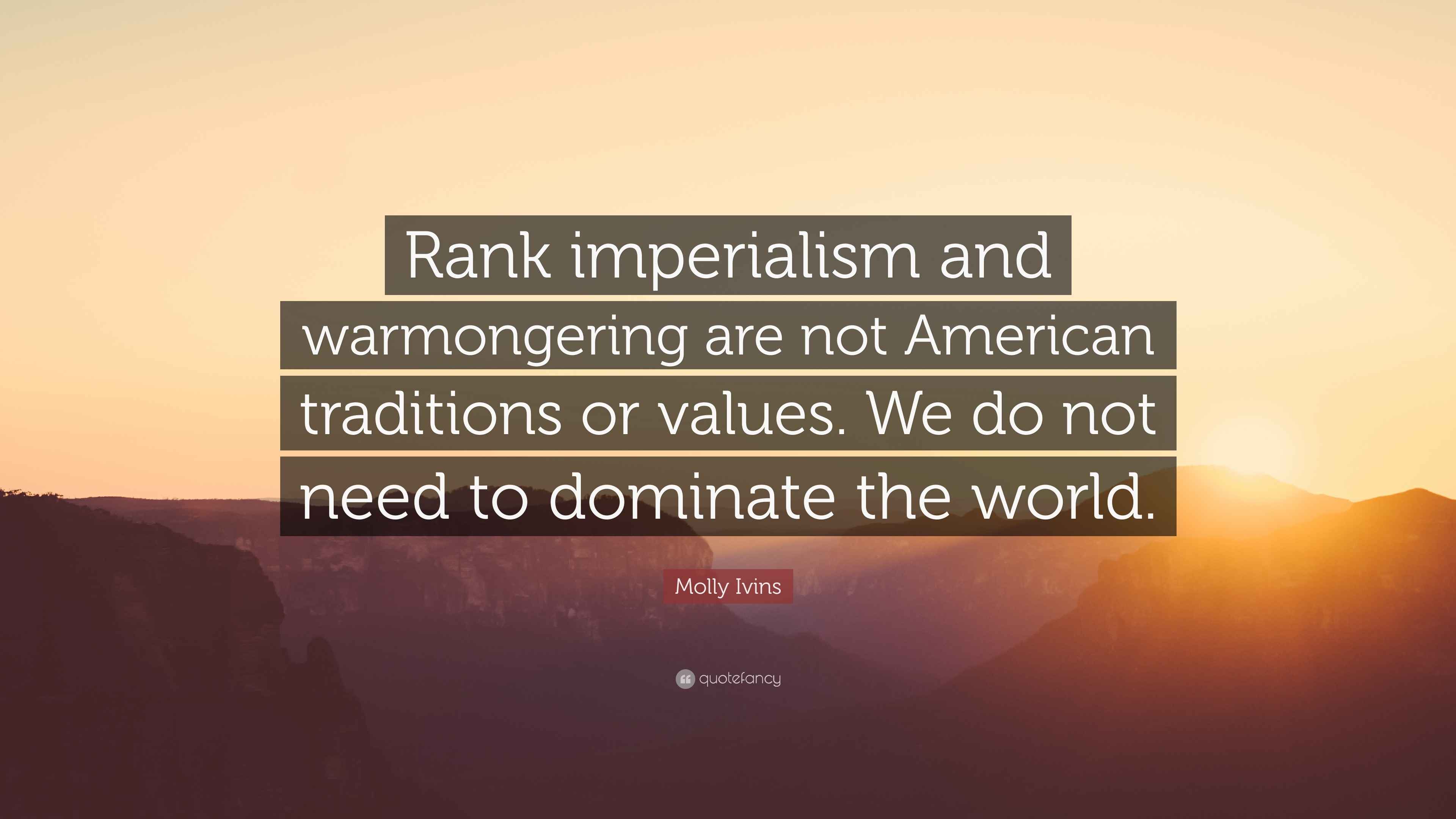 Molly Ivins Quote: “Rank imperialism and warmongering are not American ...