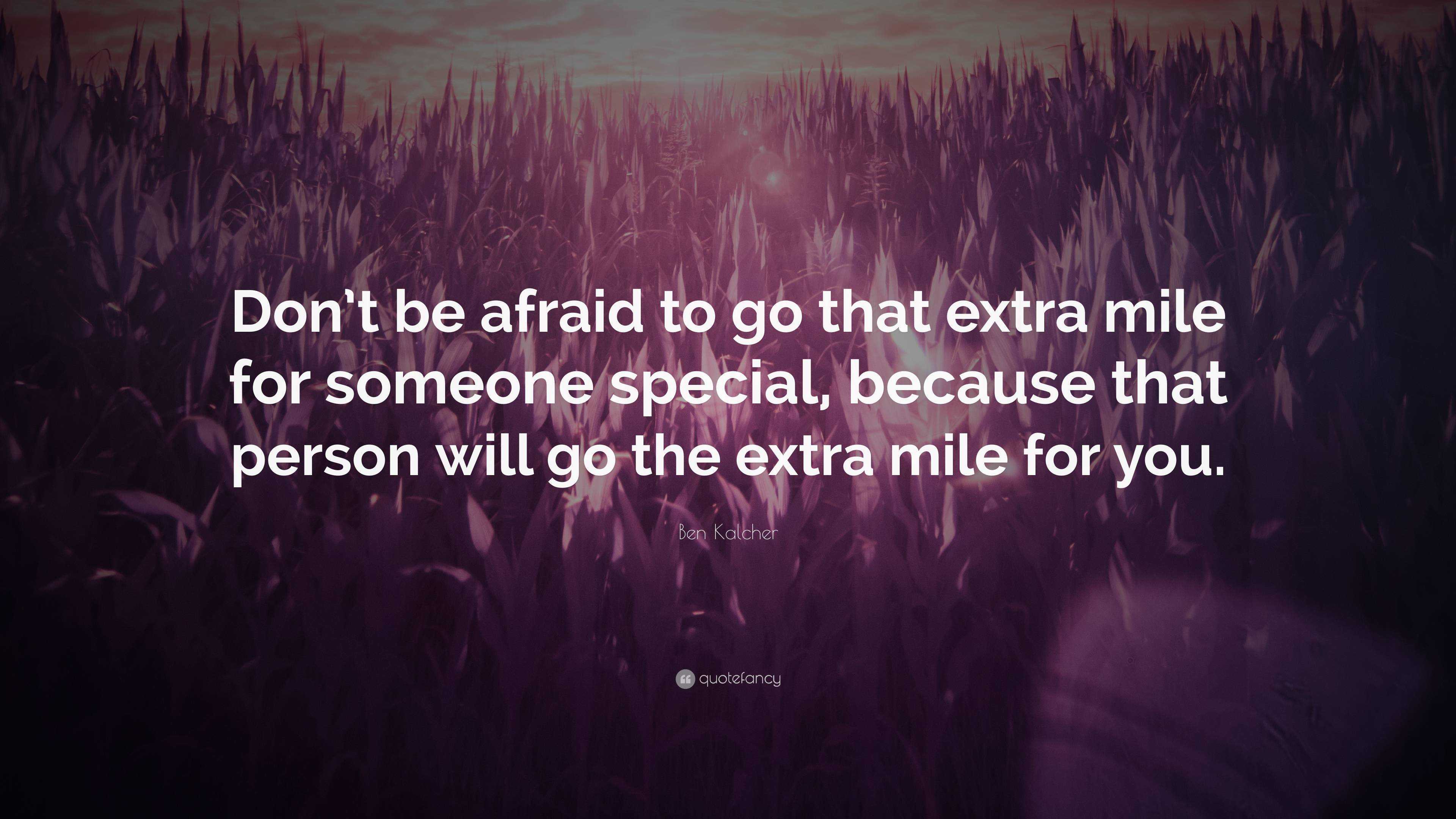 Ben Kalcher Quote: “Don’t be afraid to go that extra mile for someone ...