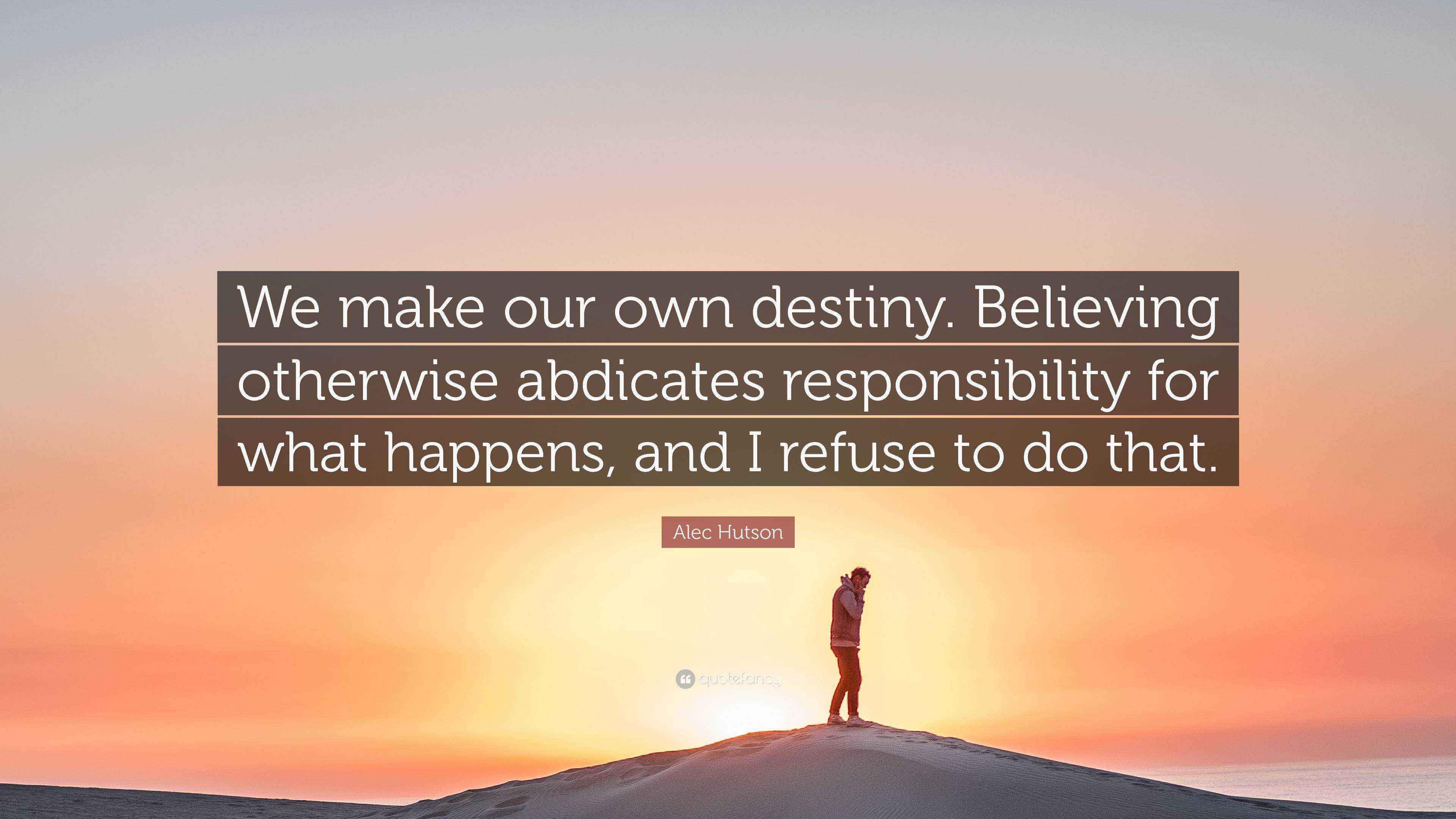 Alec Hutson Quote: “We make our own destiny. Believing otherwise ...