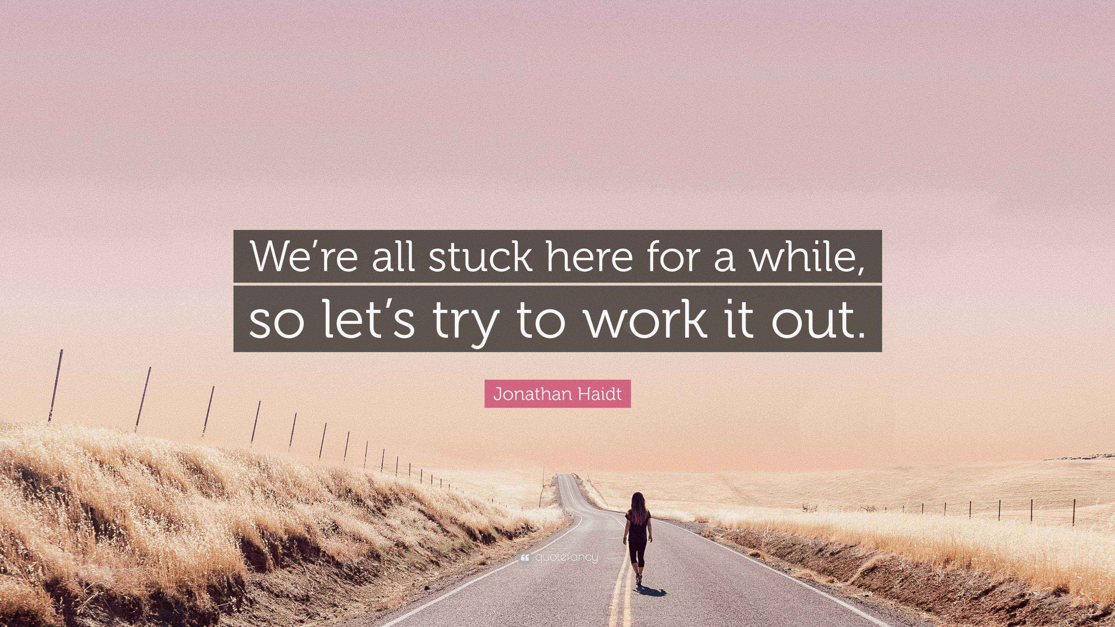 Jonathan Haidt Quote: “We’re all stuck here for a while, so let’s try ...