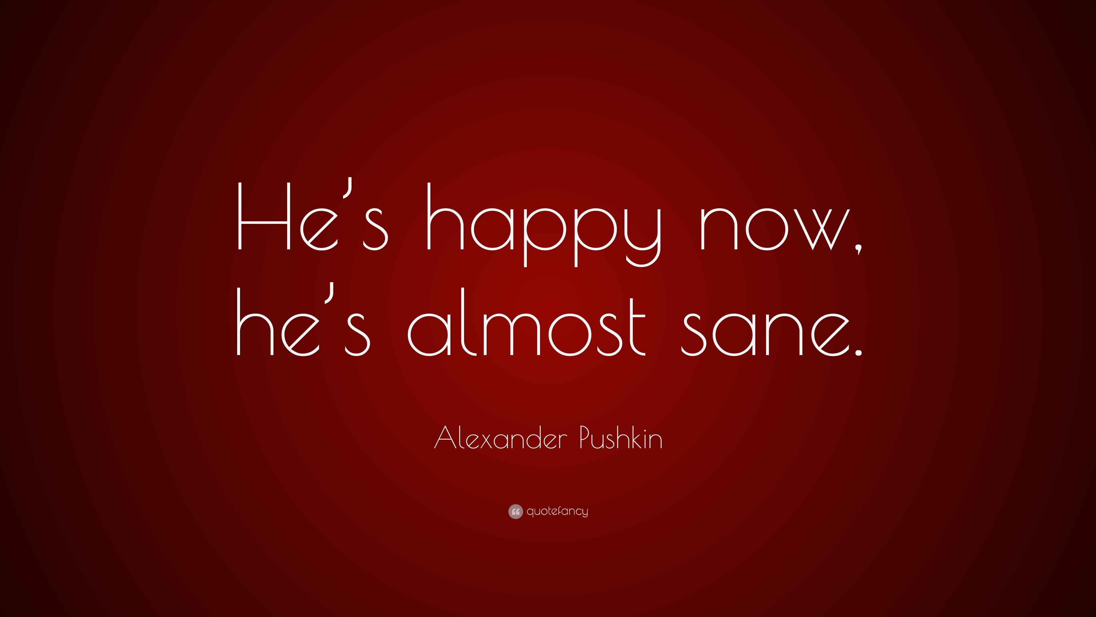 Alexander Pushkin Quote: “He’s happy now, he’s almost sane.”