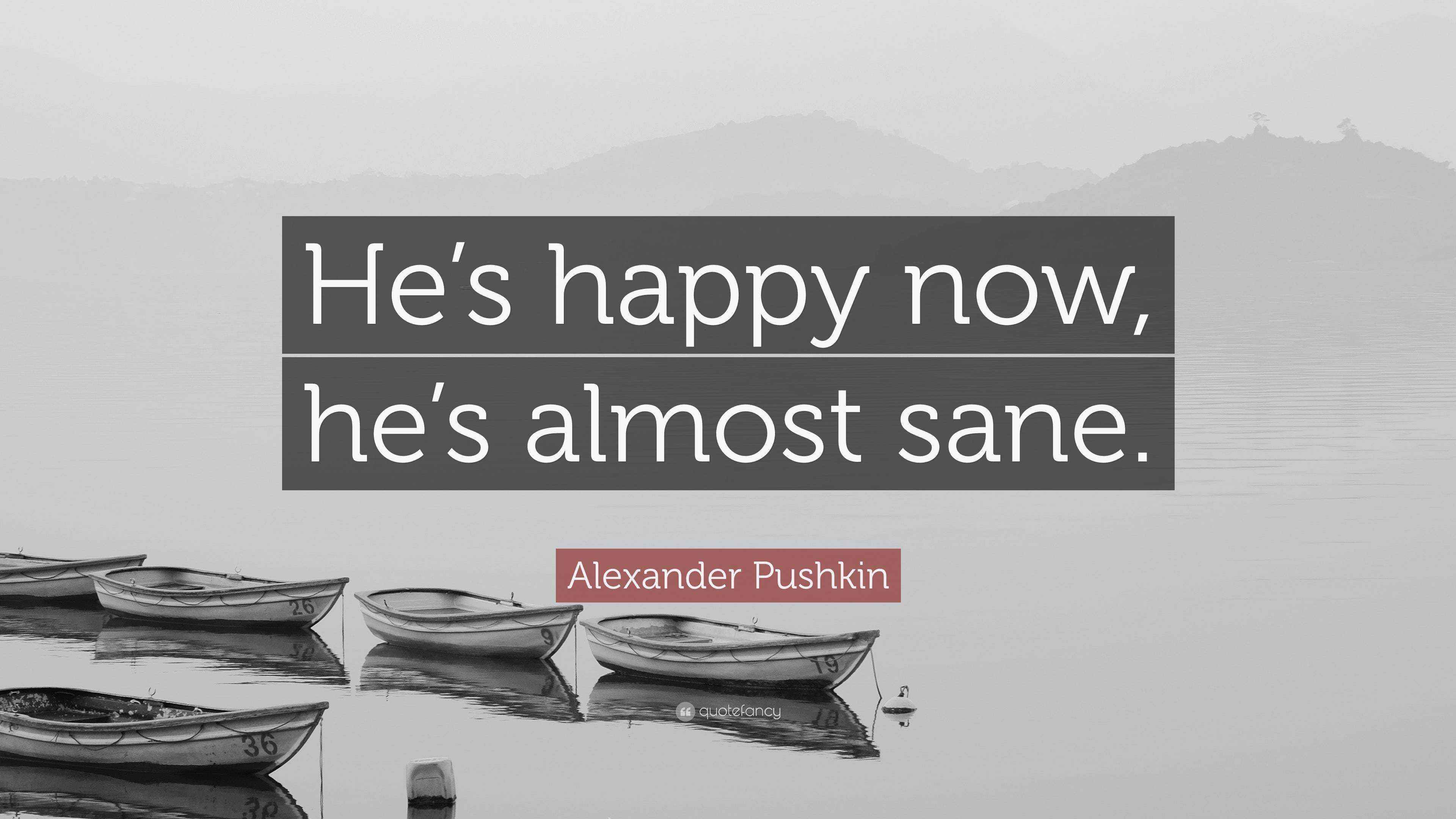 Alexander Pushkin Quote: “He’s happy now, he’s almost sane.”