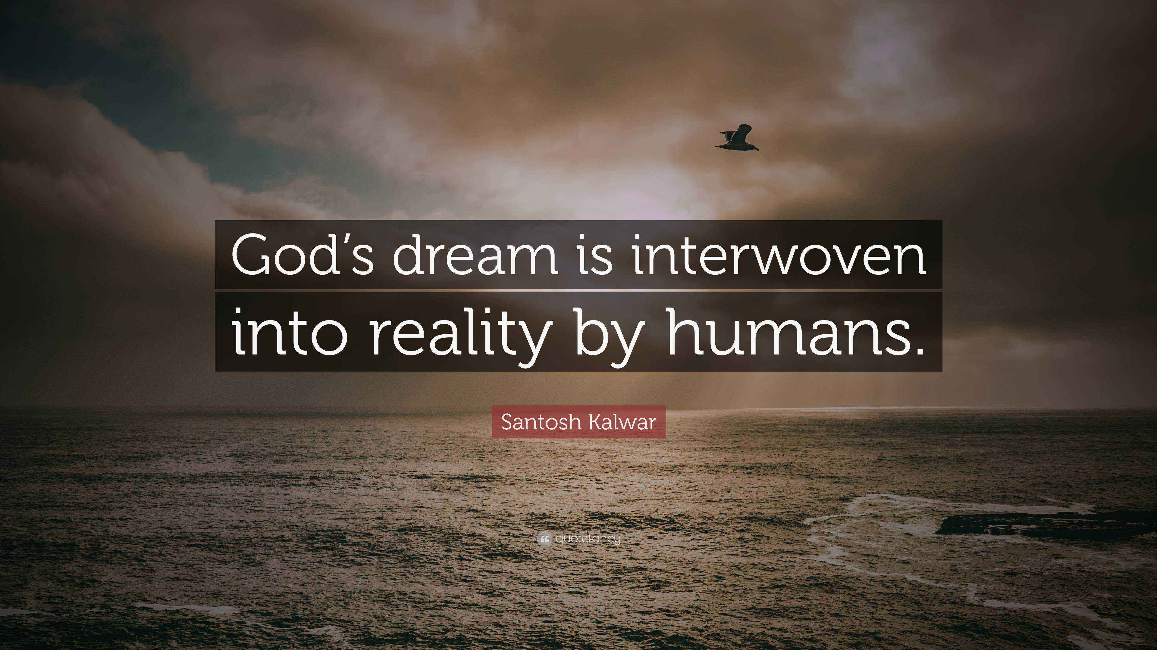 Santosh Kalwar Quote: “God’s dream is interwoven into reality by humans.”