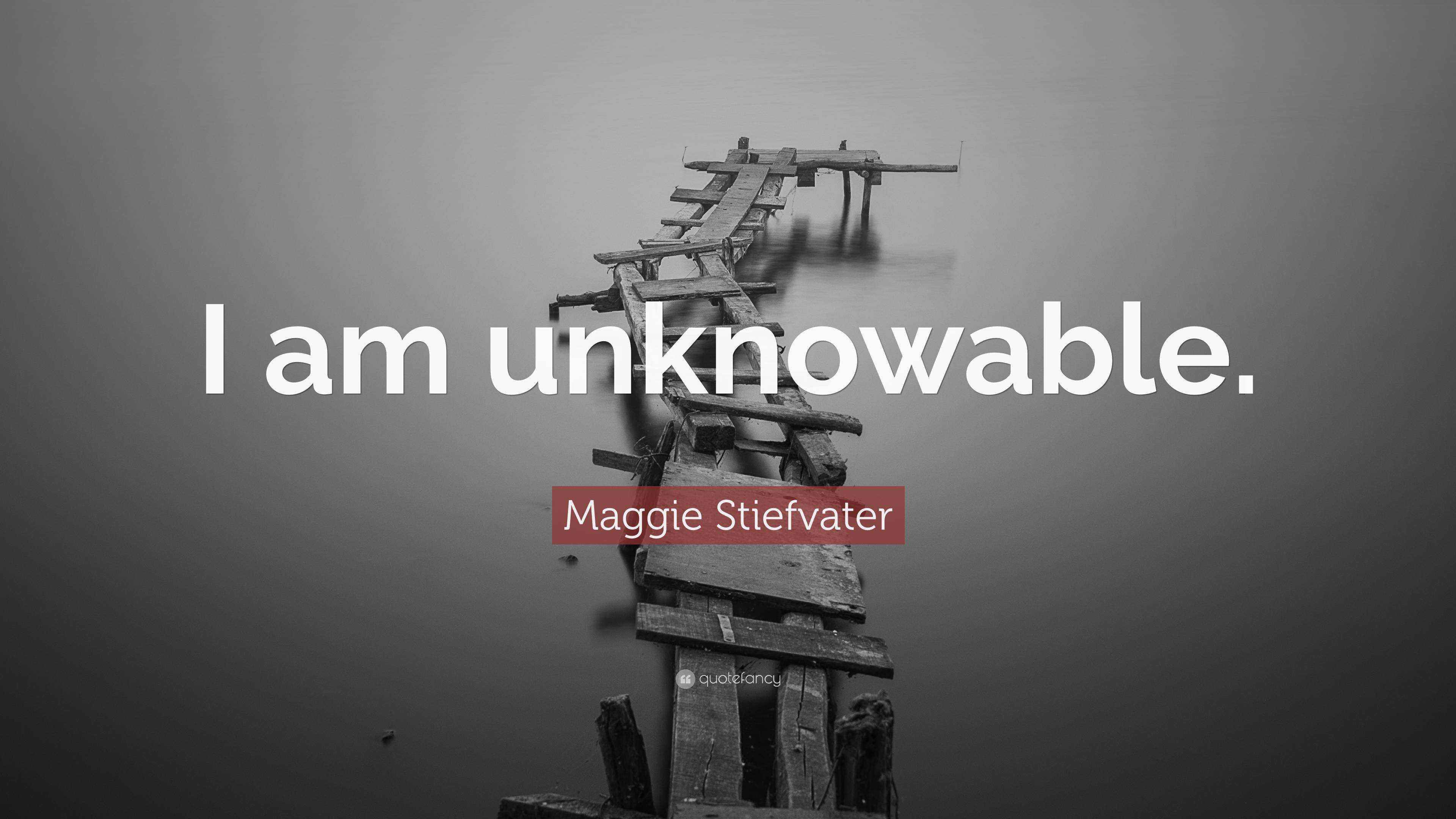 Maggie Stiefvater Quote: “I am unknowable.”
