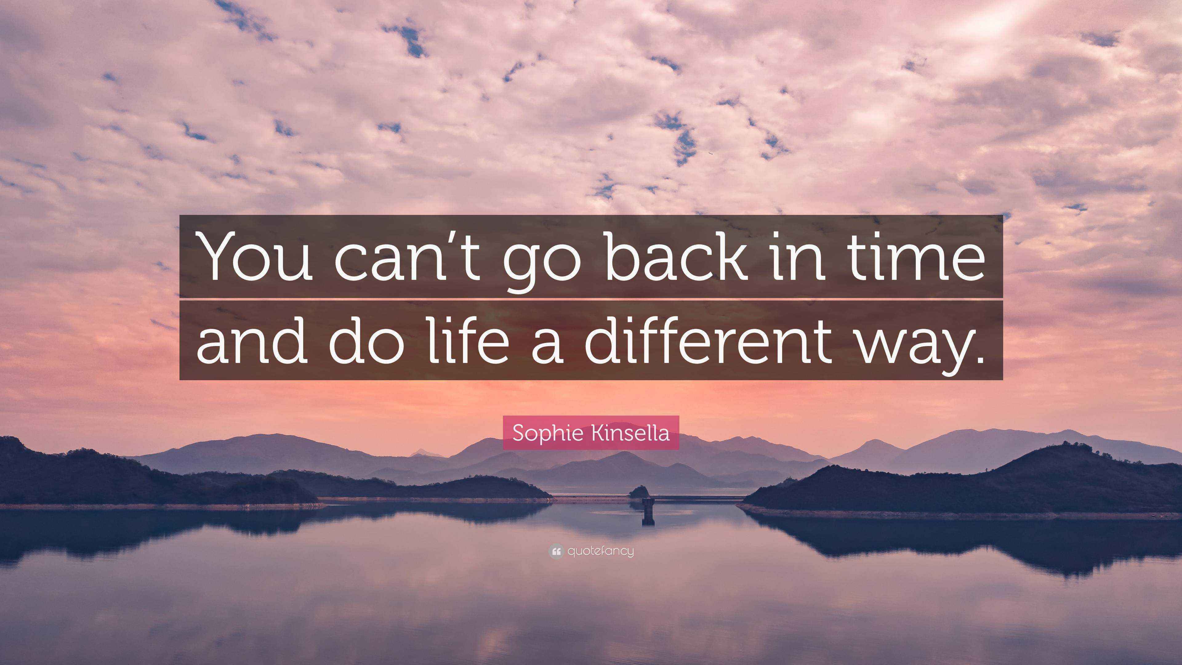 Sophie Kinsella Quote: “You can’t go back in time and do life a ...