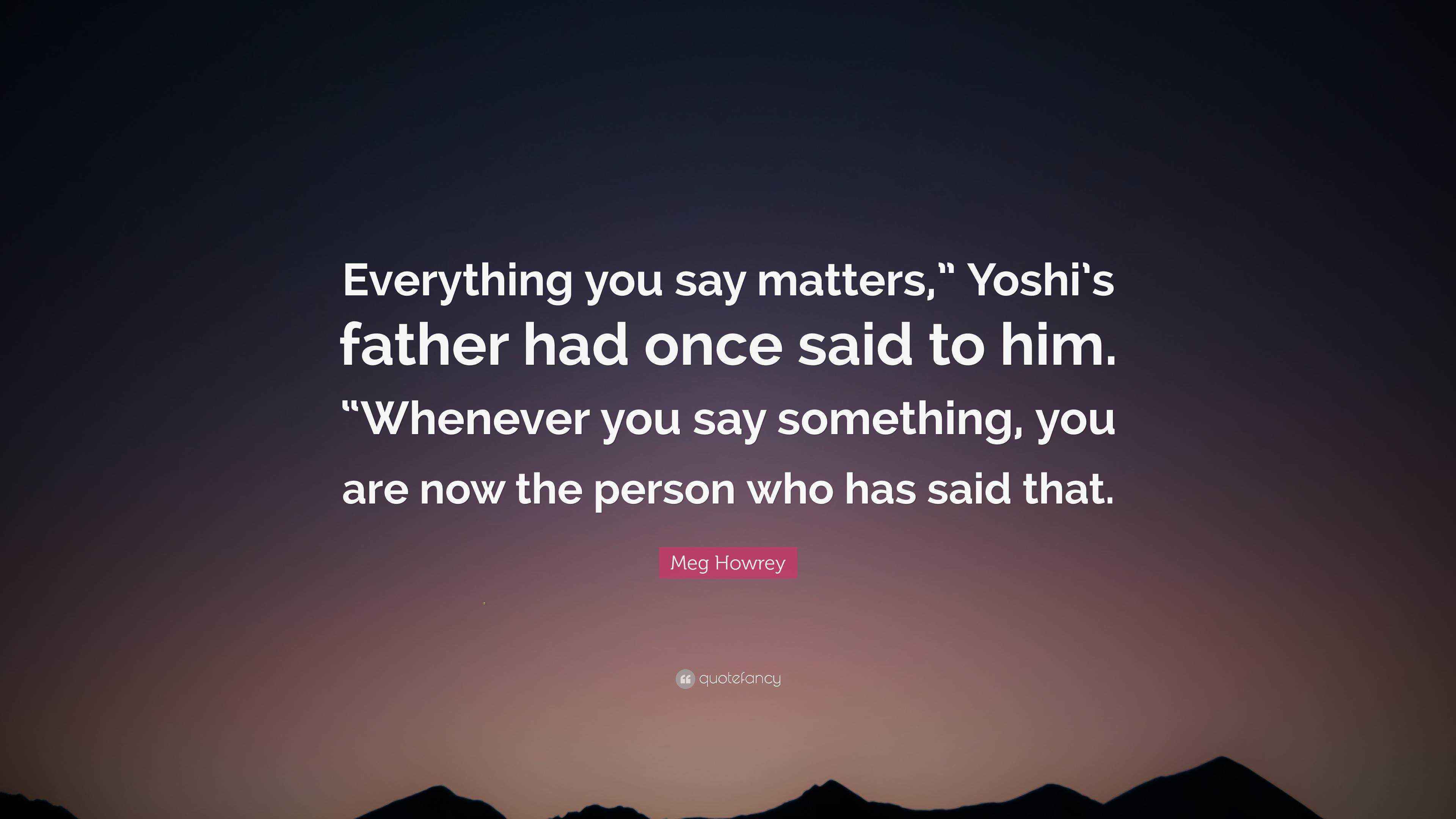Meg Howrey Quote: “Everything you say matters,” Yoshi’s father had once ...