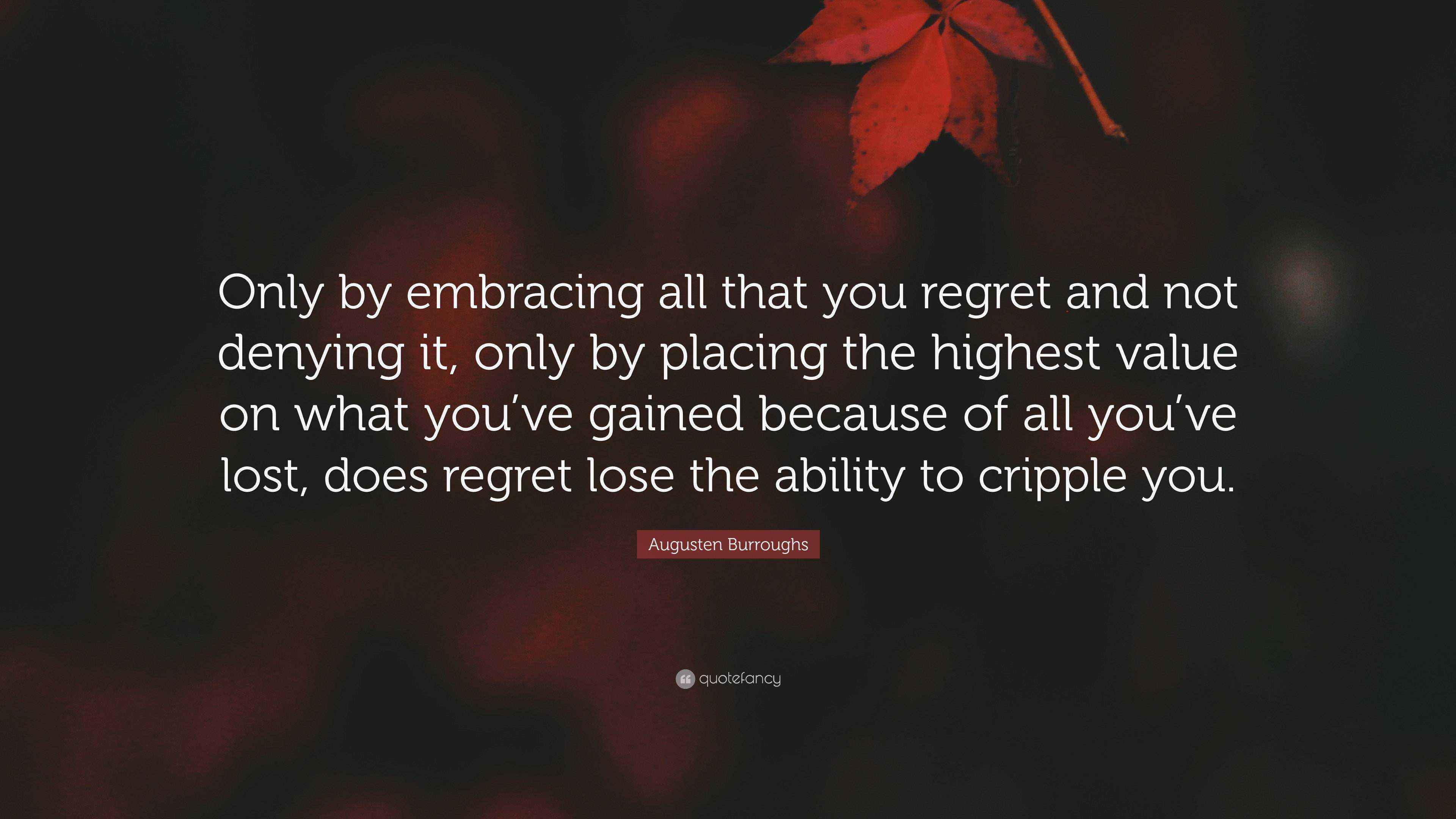 Augusten Burroughs Quote: “Only by embracing all that you regret and ...