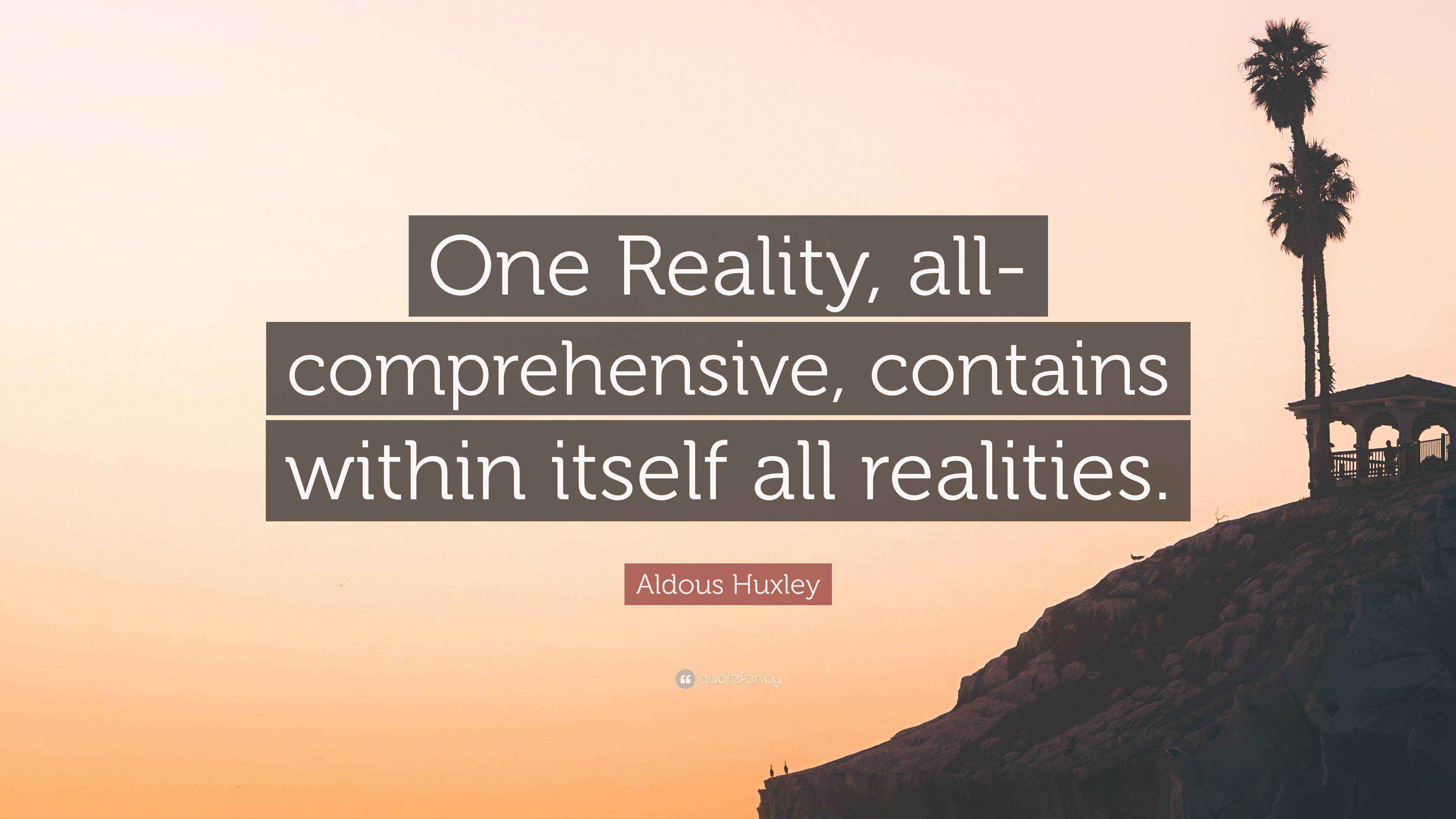 Aldous Huxley Quote: “One Reality, all-comprehensive, contains within ...