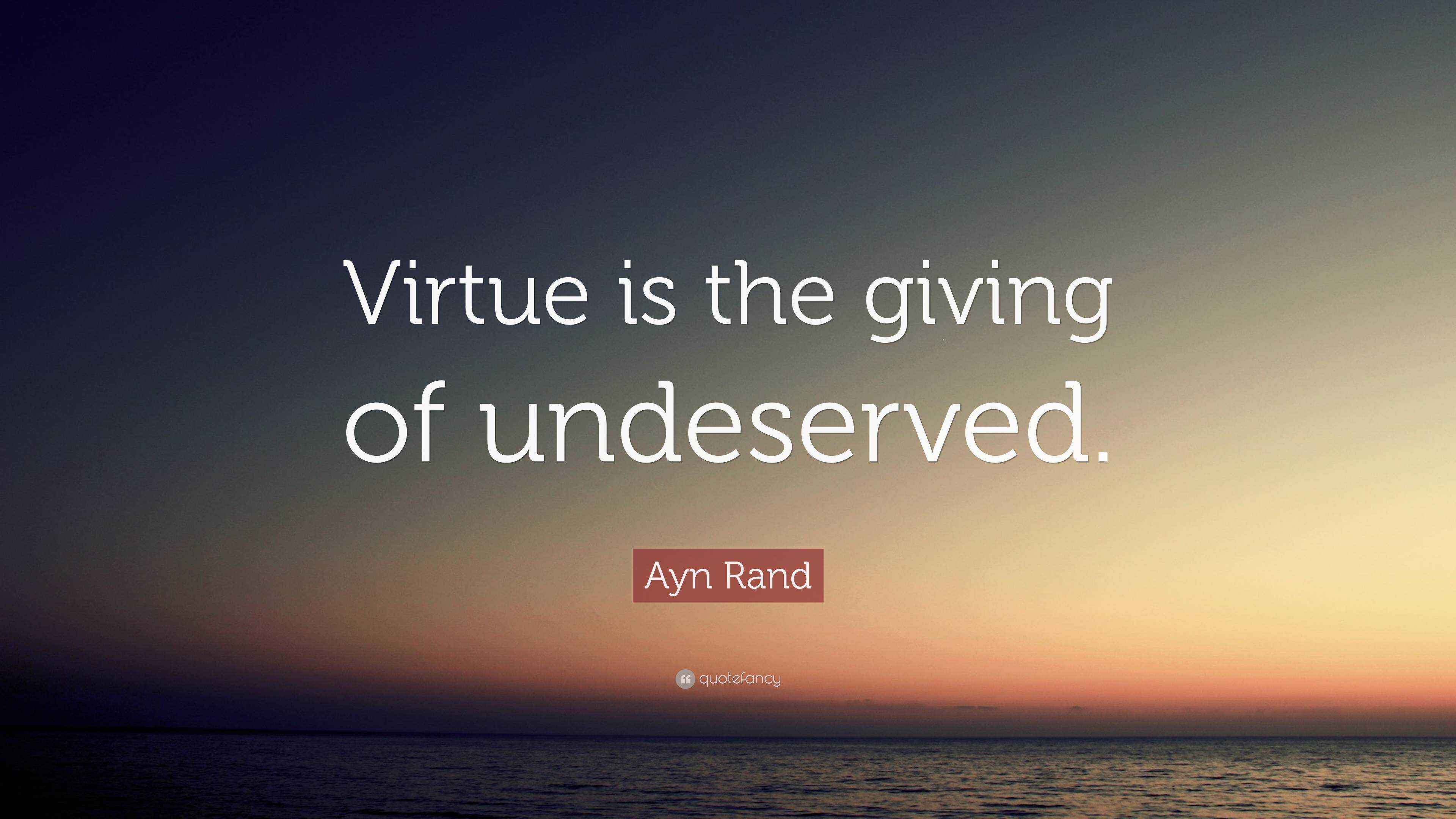 Ayn Rand Quote: “Virtue is the giving of undeserved.”
