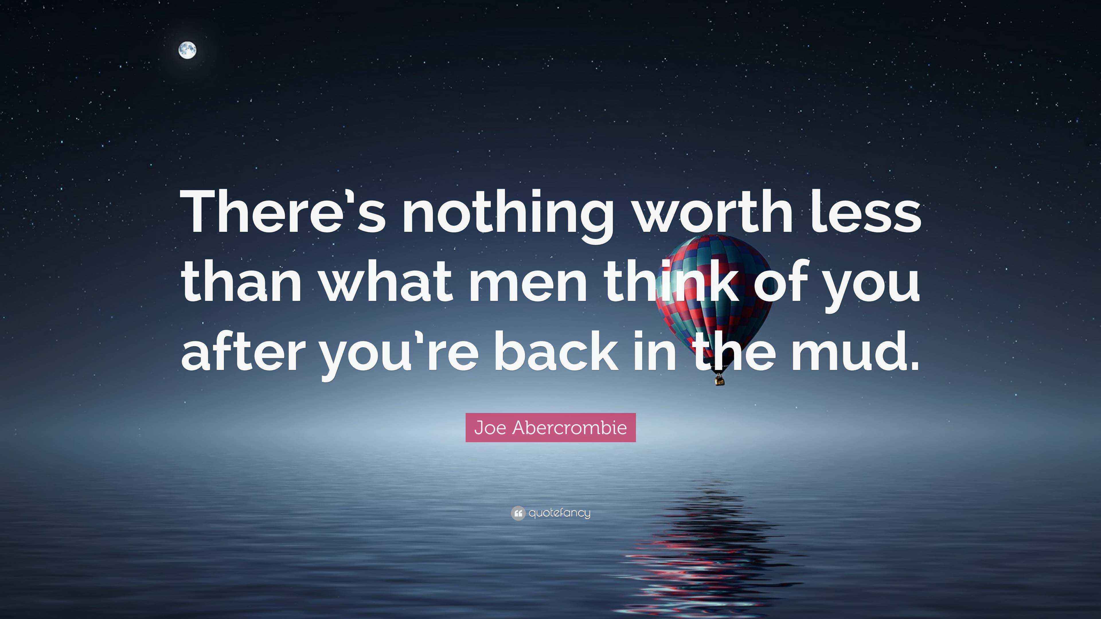 Joe Abercrombie Quote: “There’s nothing worth less than what men think ...