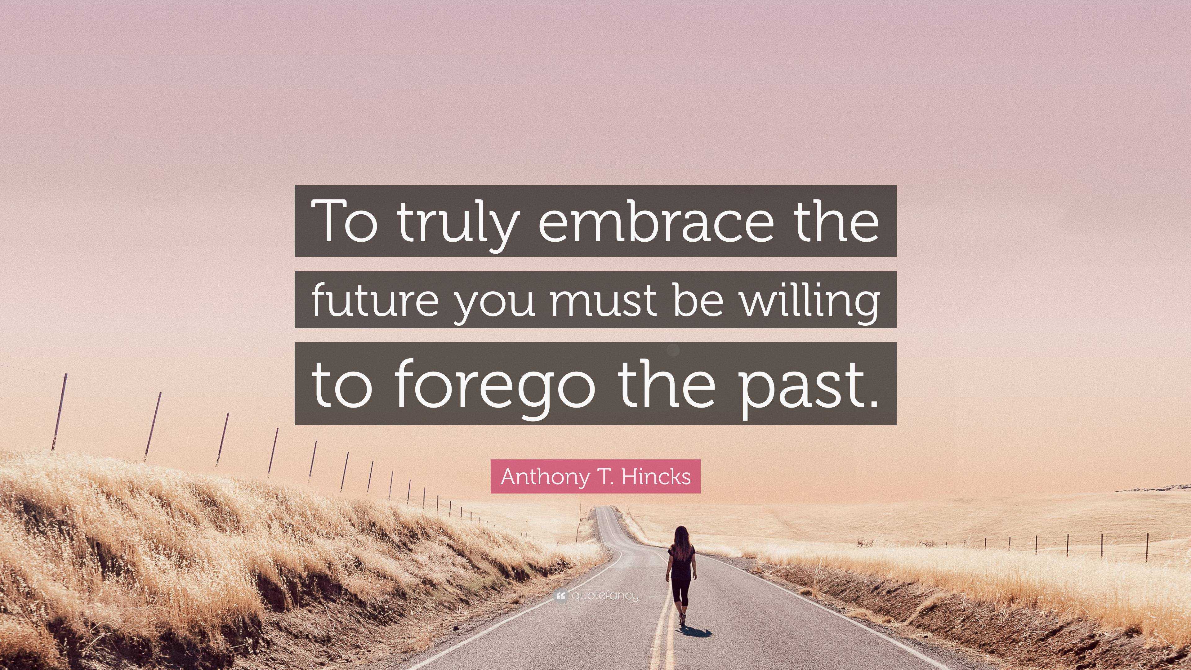 Anthony T. Hincks Quote: “To truly embrace the future you must be ...