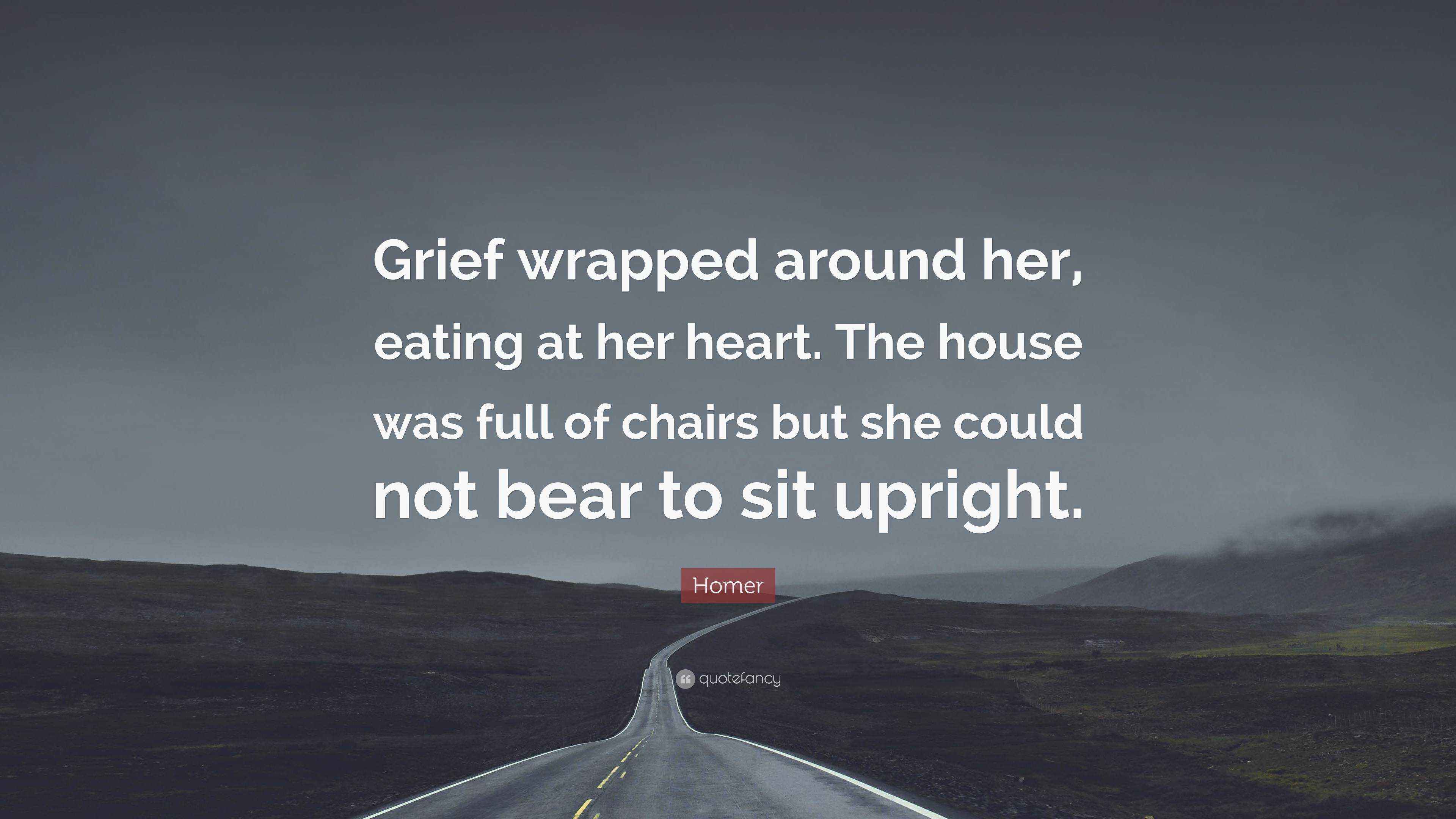 Homer Quote: “Grief wrapped around her, eating at her heart. The house ...